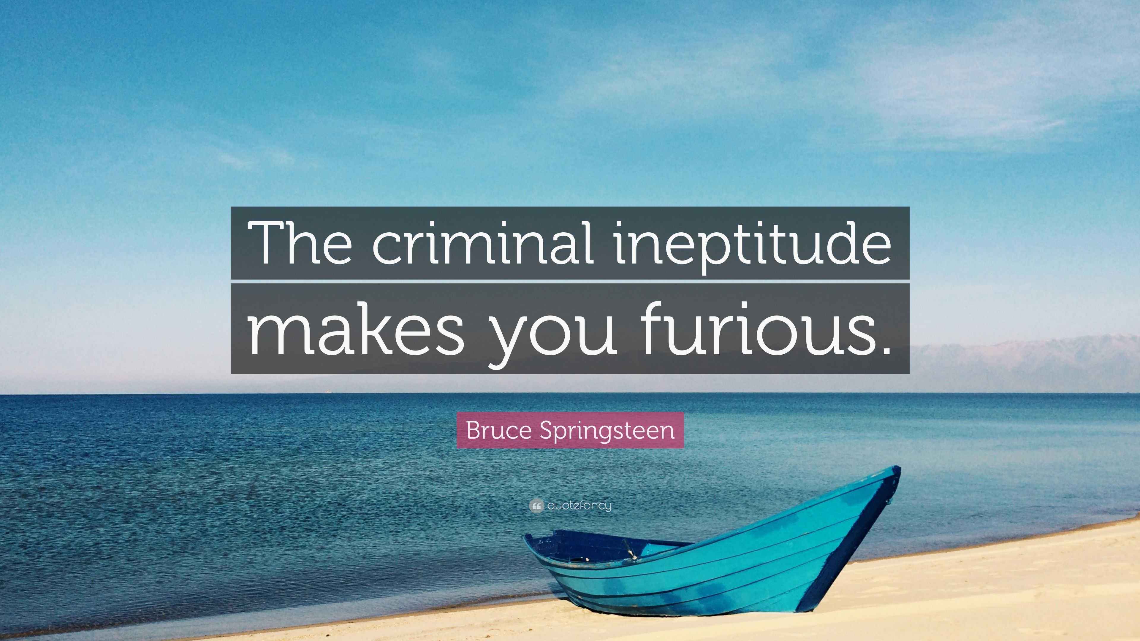 Bruce Springsteen Quote: “The criminal ineptitude makes you furious.”
