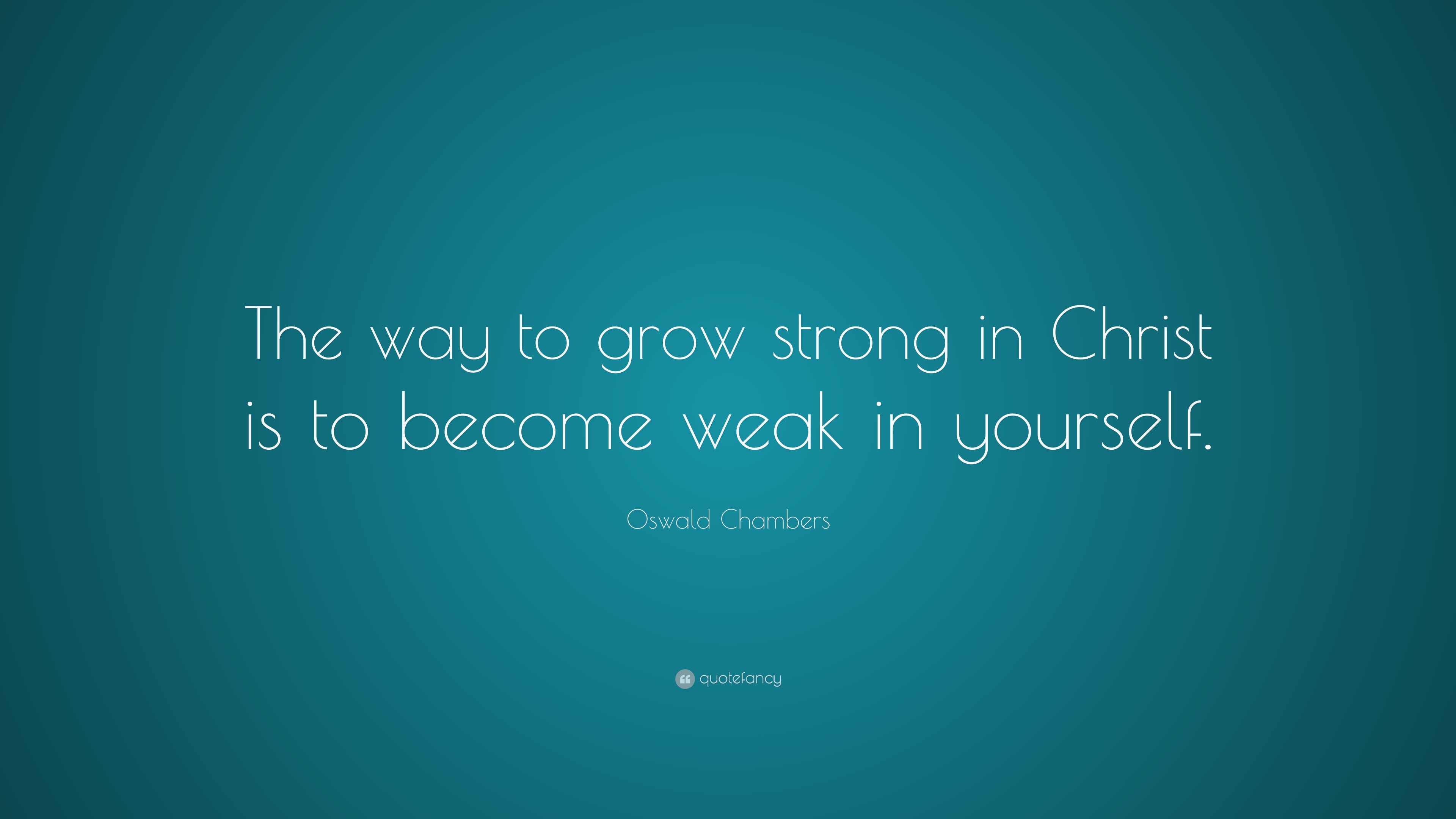 Oswald Chambers Quote: “The way to grow strong in Christ is to become ...