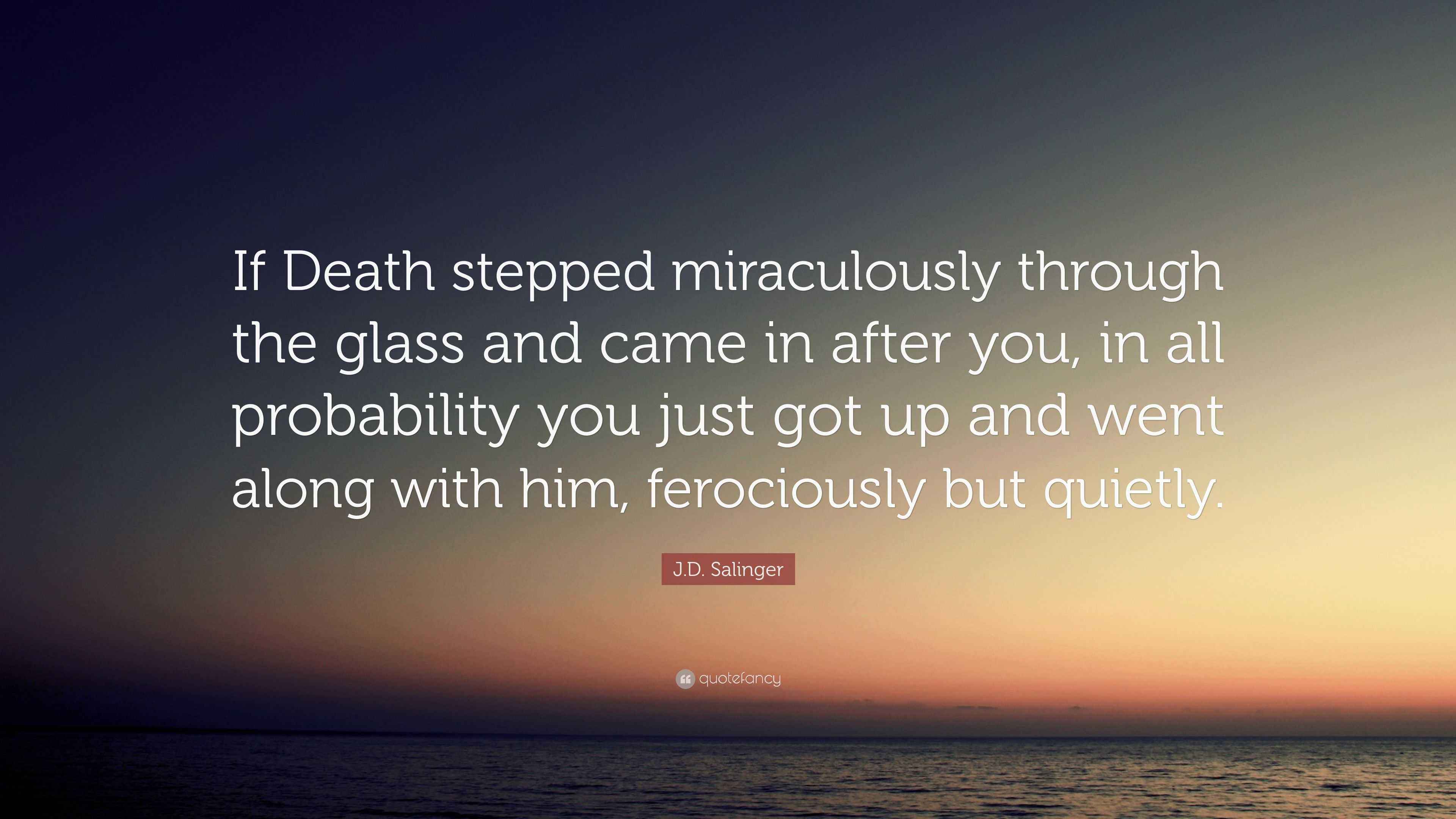 J.D. Salinger Quote: “If Death stepped miraculously through the glass ...