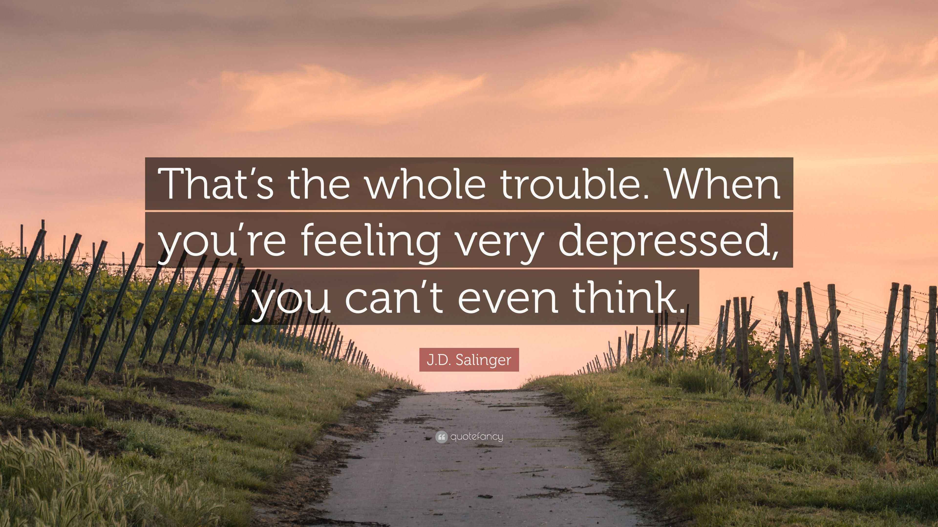 J.D. Salinger Quote: “That’s the whole trouble. When you’re feeling ...