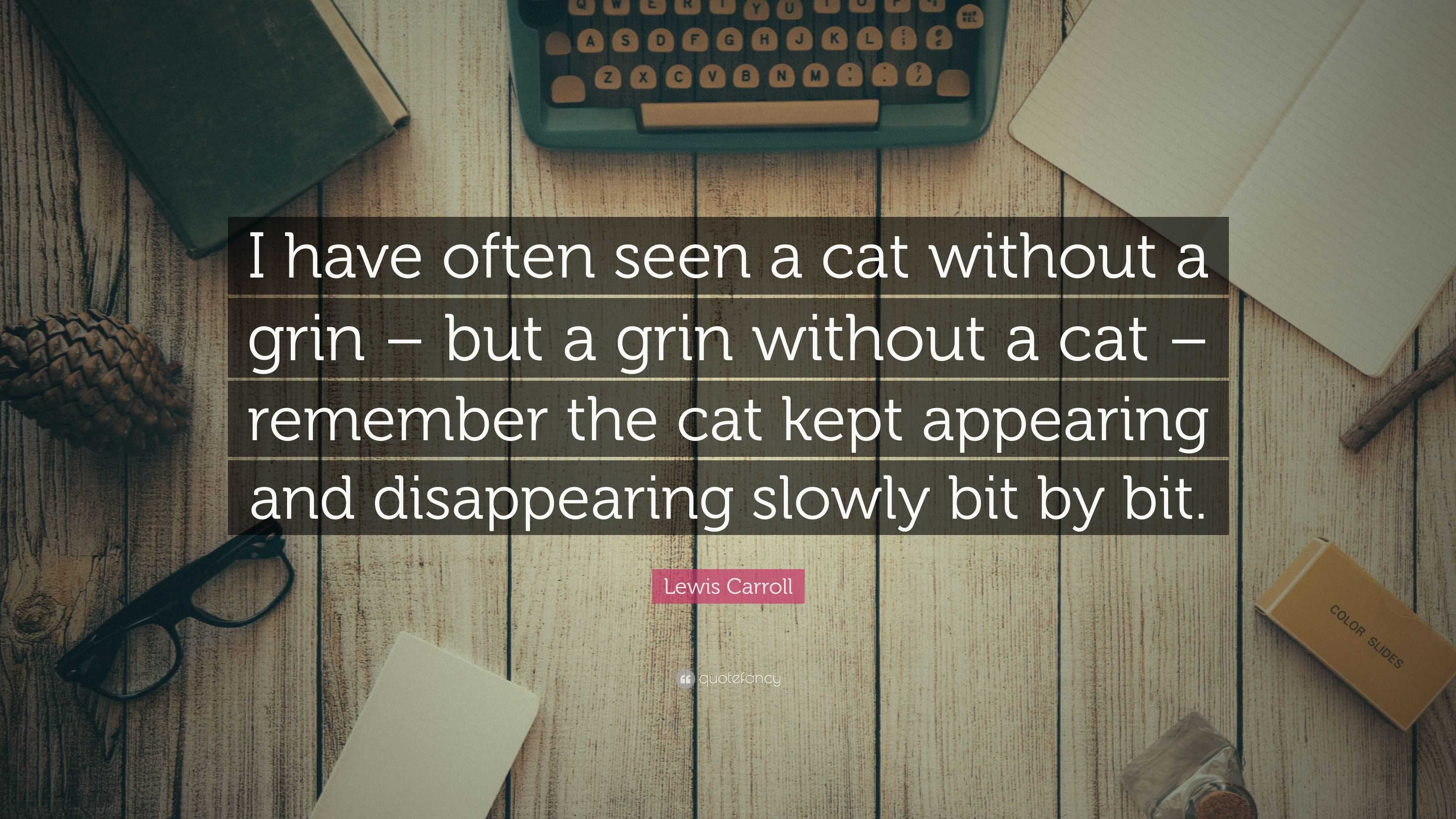 Lewis Carroll Quote: “I have often seen a cat without a grin – but a ...