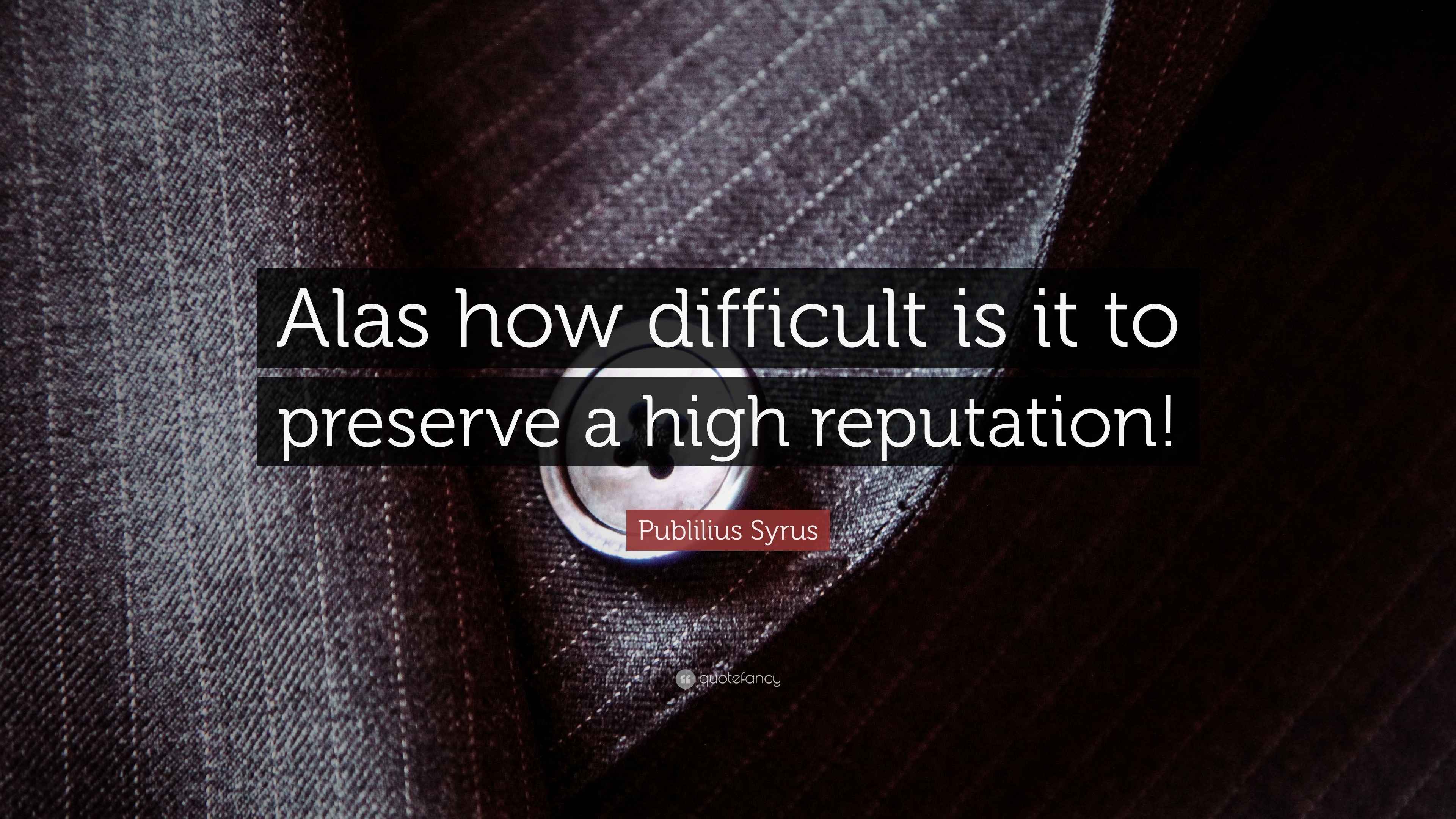 Publilius Syrus Quote: “Alas how difficult is it to preserve a high ...