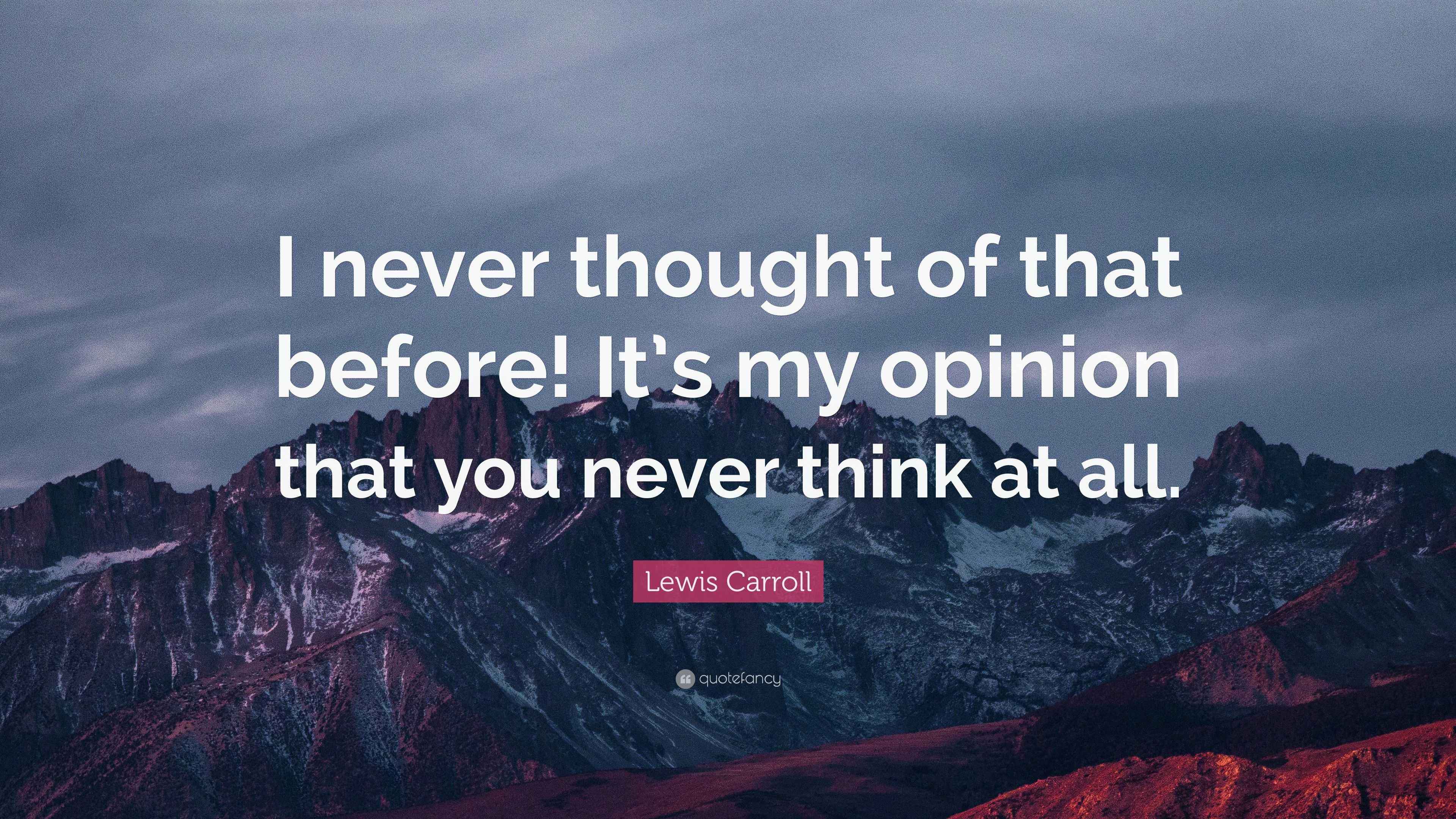 Lewis Carroll Quote: “I never thought of that before! It’s my opinion ...