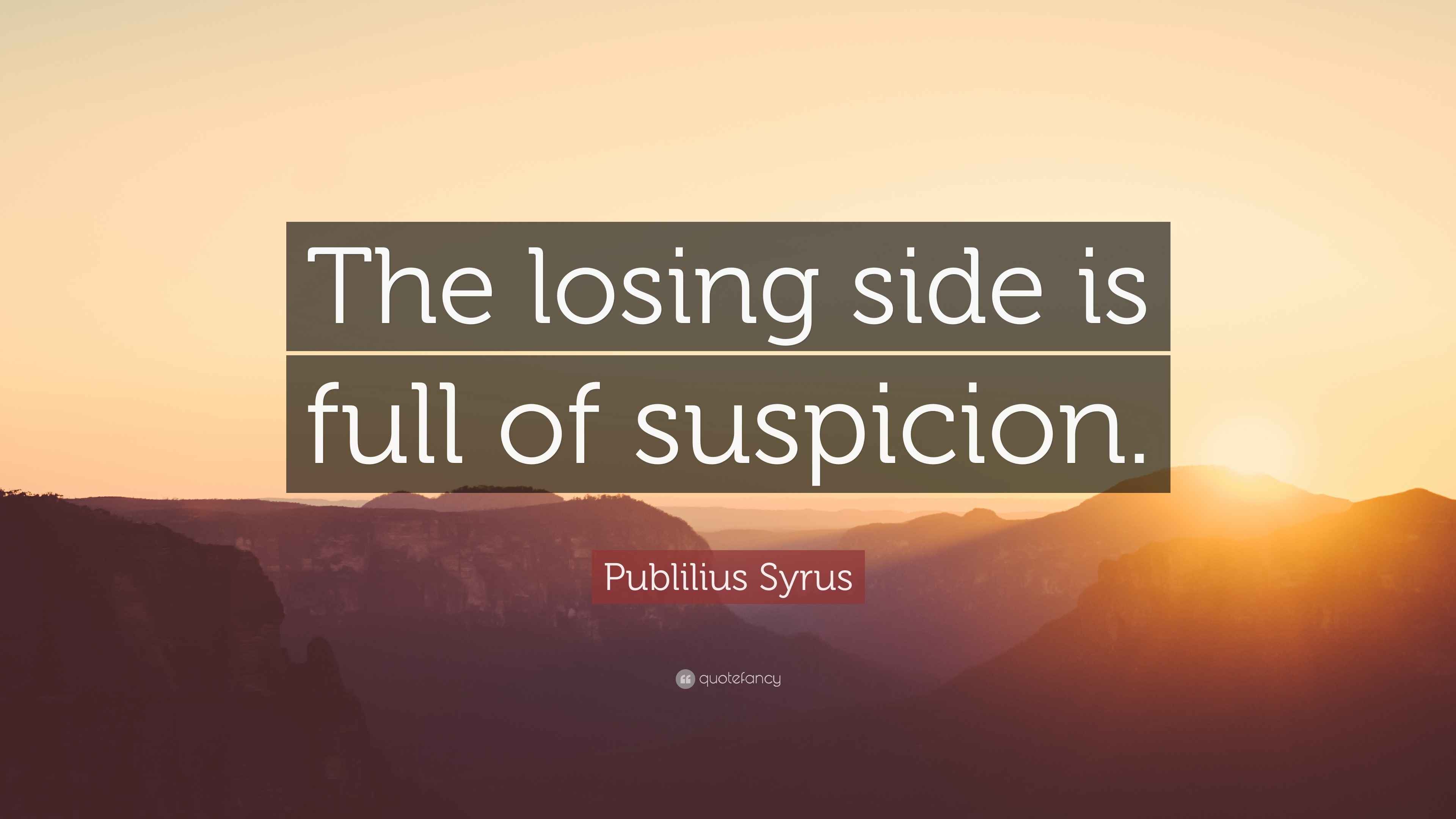 Publilius Syrus Quote: “The losing side is full of suspicion.”
