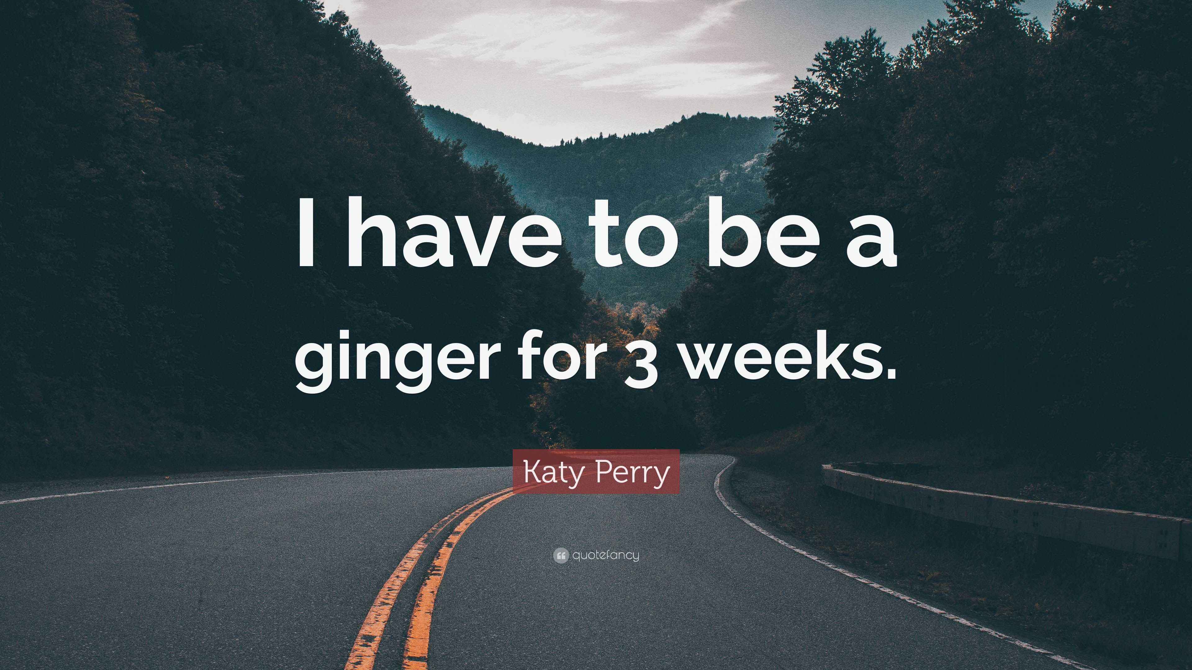 Katy Perry Quote: “I have to be a ginger for 3 weeks.”
