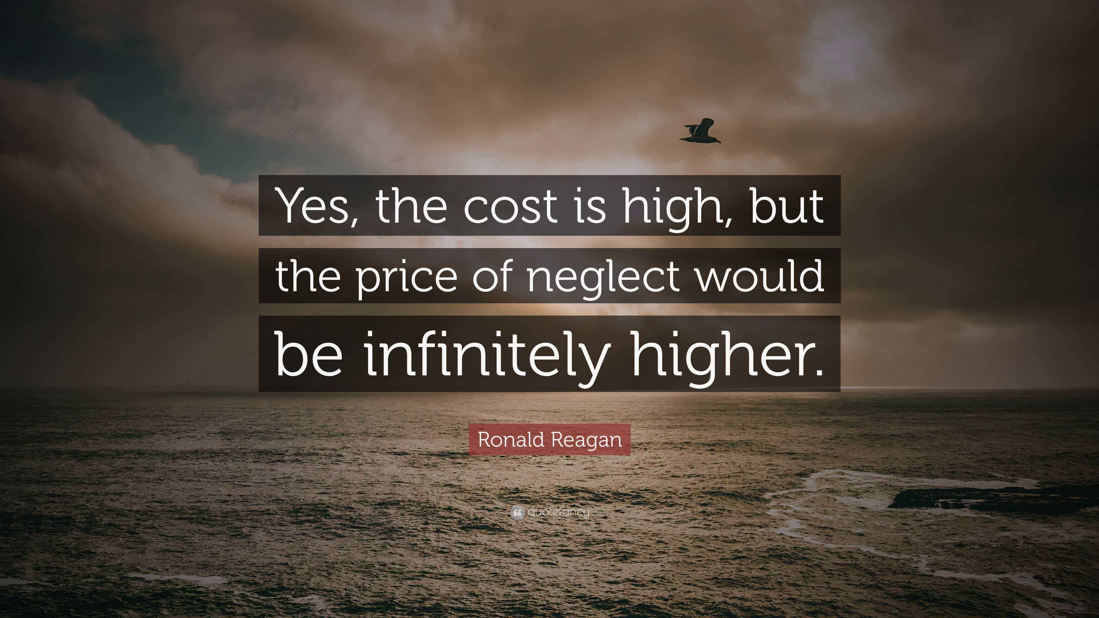Ronald Reagan Quote: “Yes, the cost is high, but the price of neglect ...