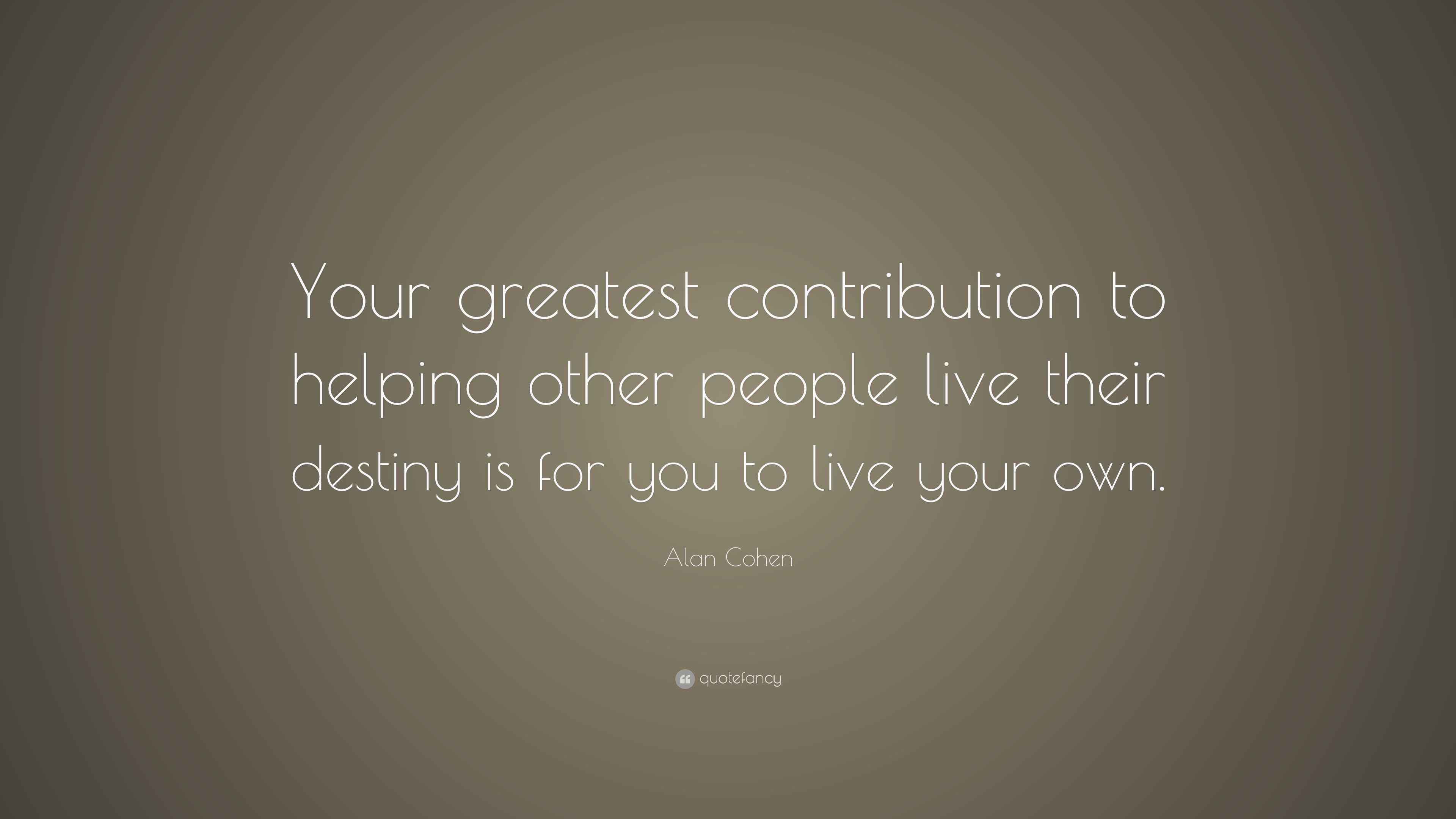 Alan Cohen Quote: “Your greatest contribution to helping other people ...