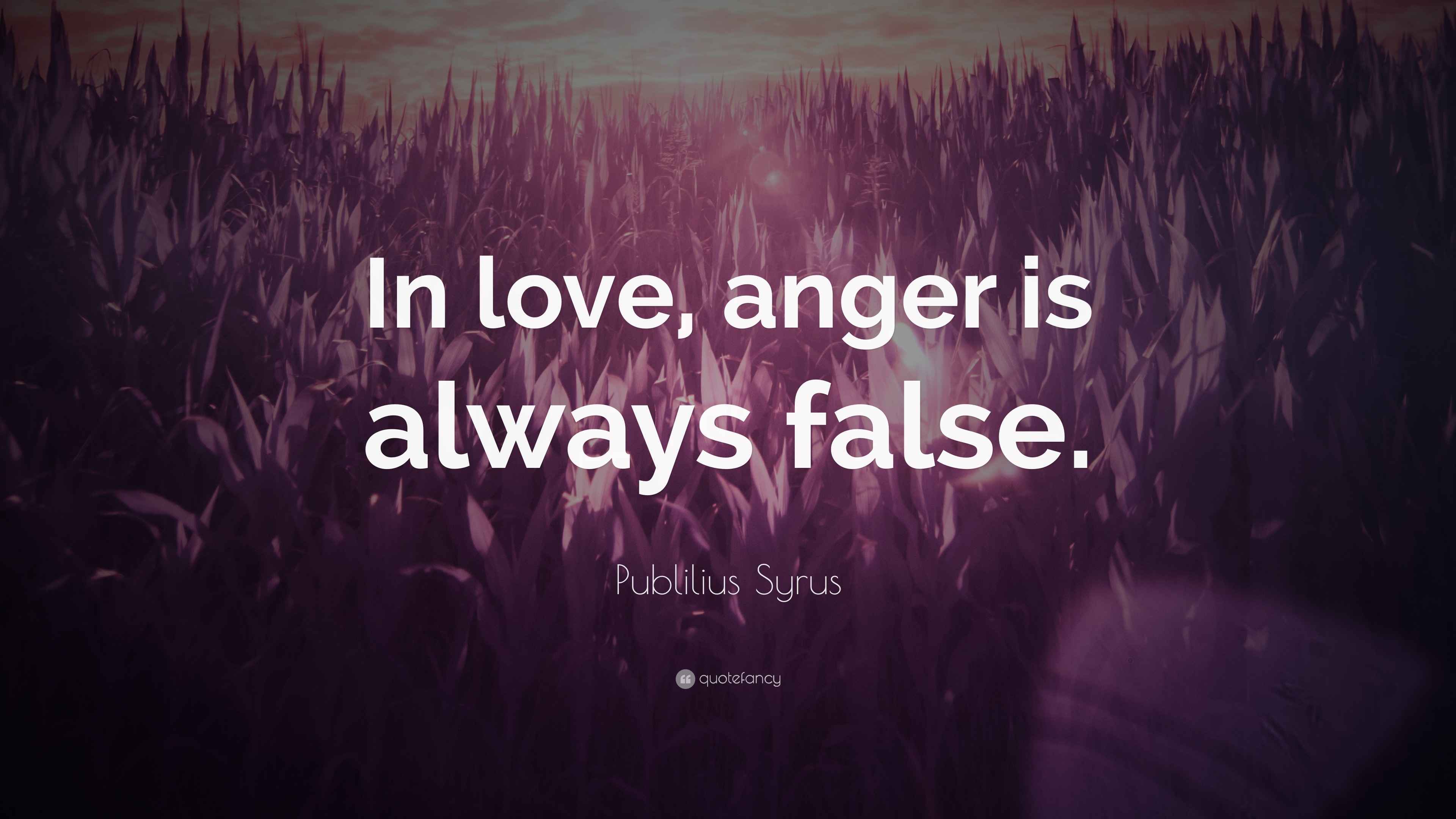 Publilius Syrus Quote: “In love, anger is always false.”