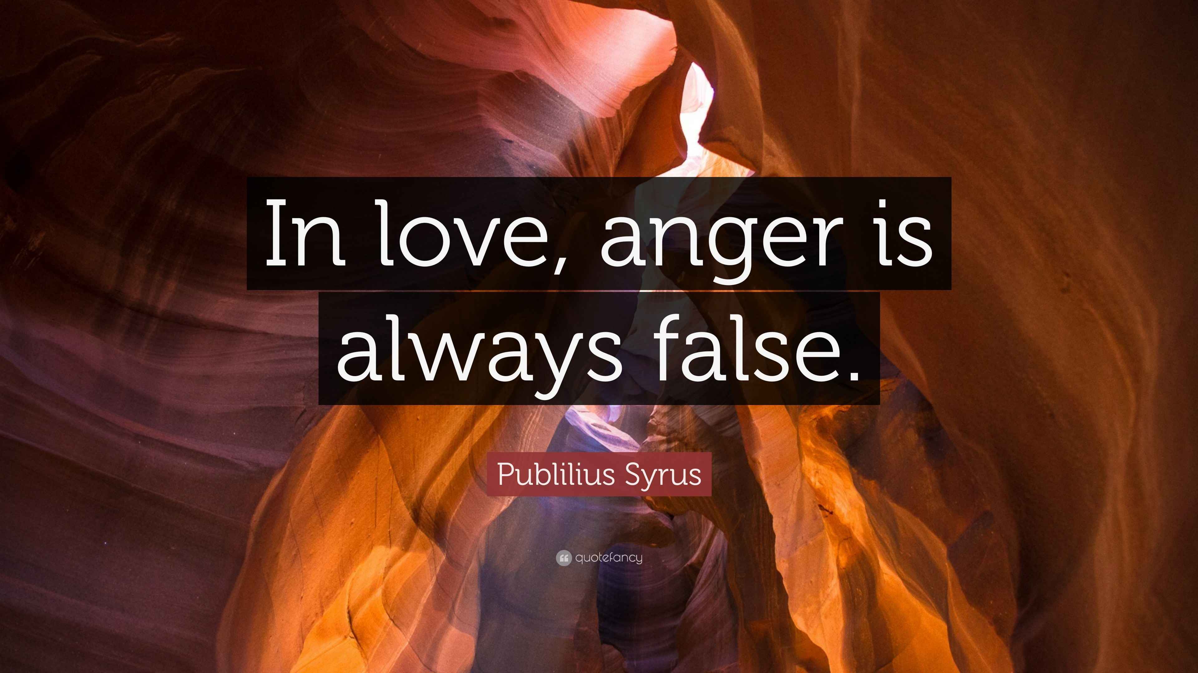 Publilius Syrus Quote: “In love, anger is always false.”