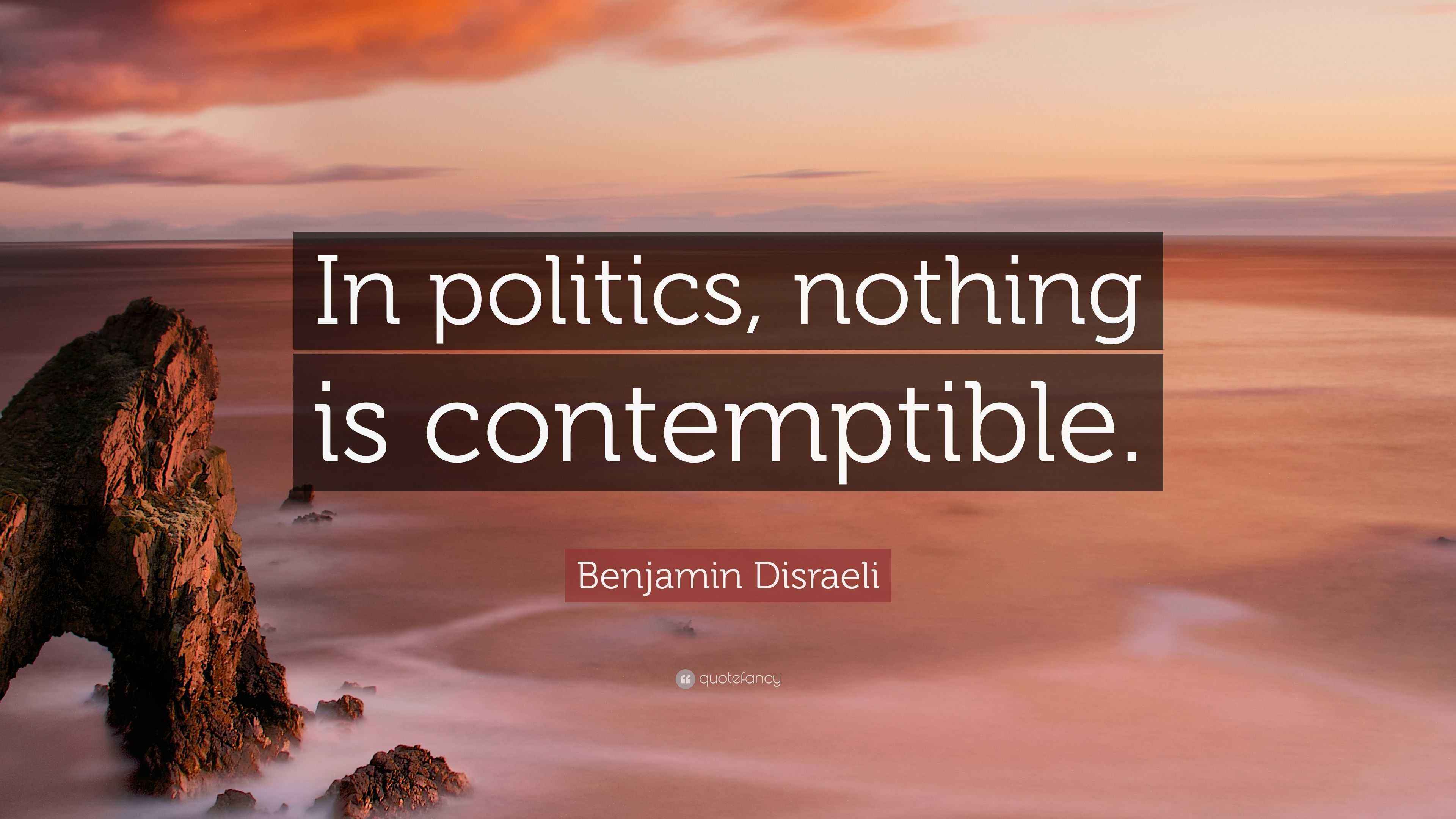 Benjamin Disraeli Quote: “In politics, nothing is contemptible.”