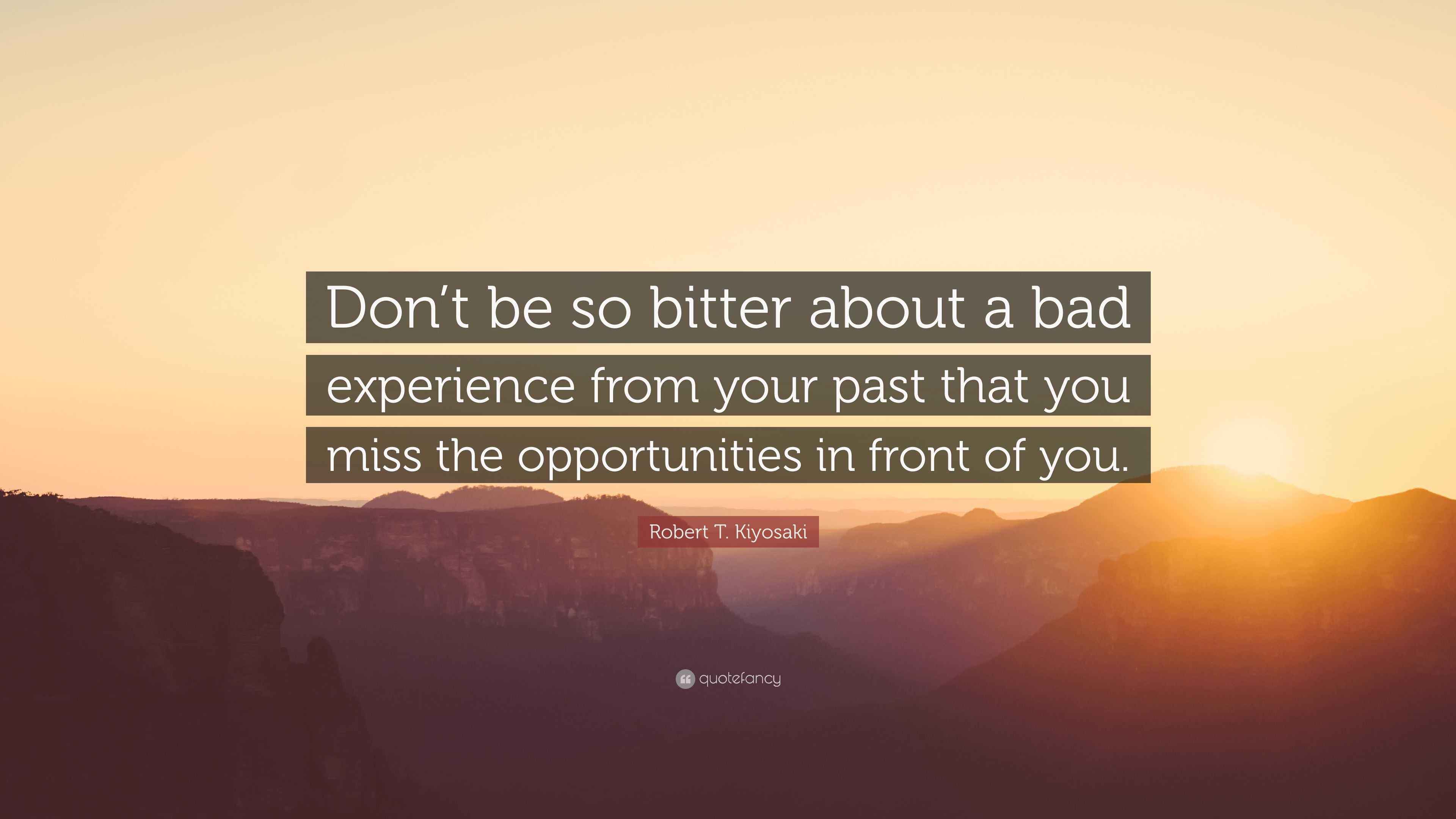 Robert T. Kiyosaki Quote: “Don’t be so bitter about a bad experience ...