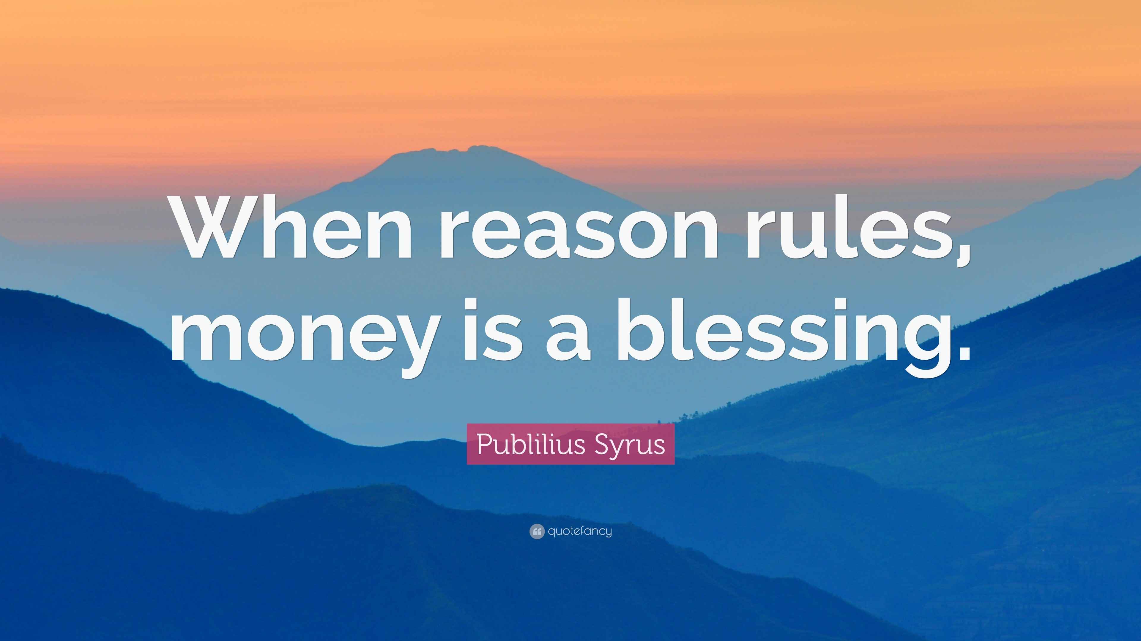 Publilius Syrus Quote: “When reason rules, money is a blessing.”