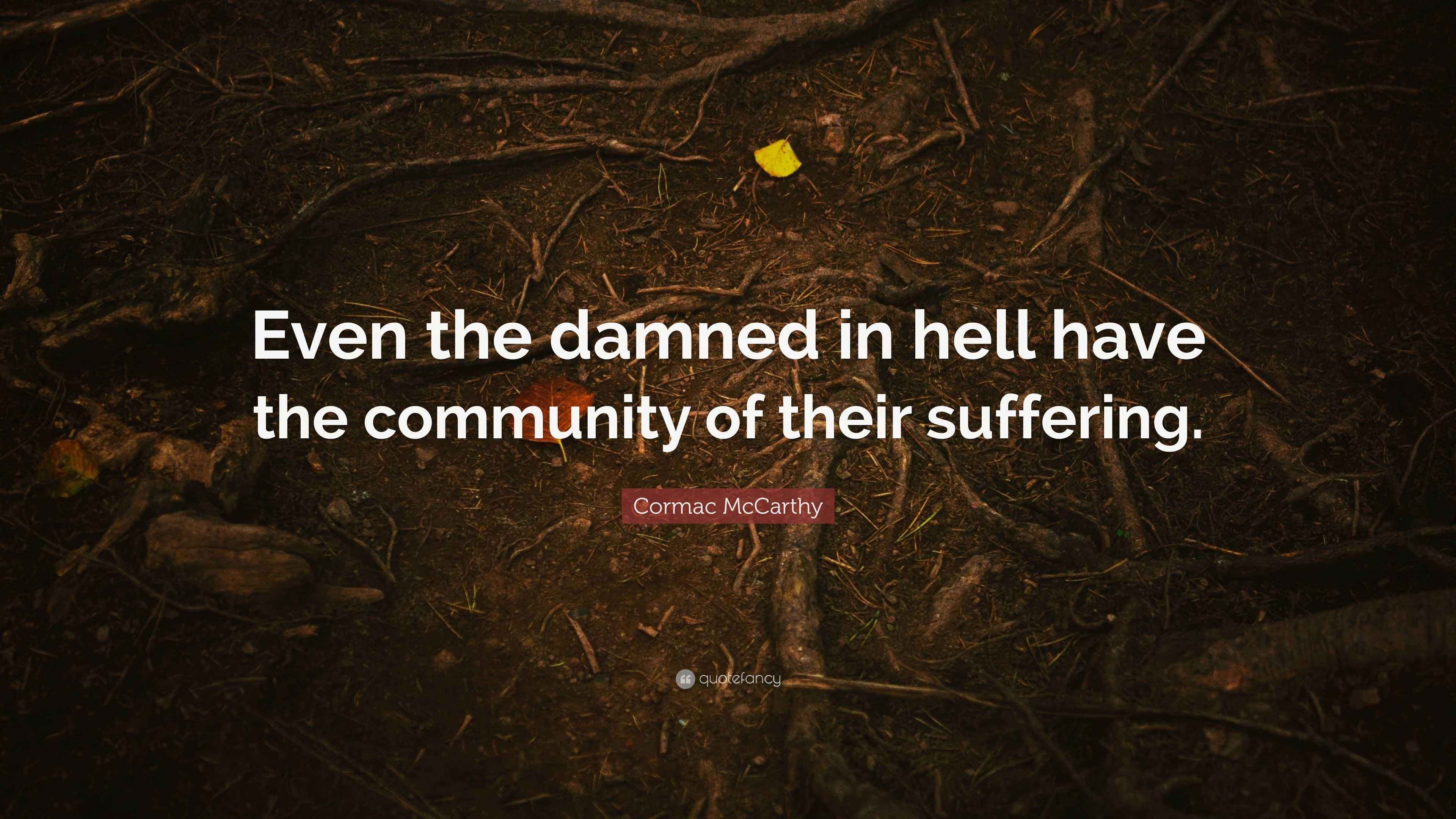 Cormac McCarthy Quote: “Even the damned in hell have the community of ...