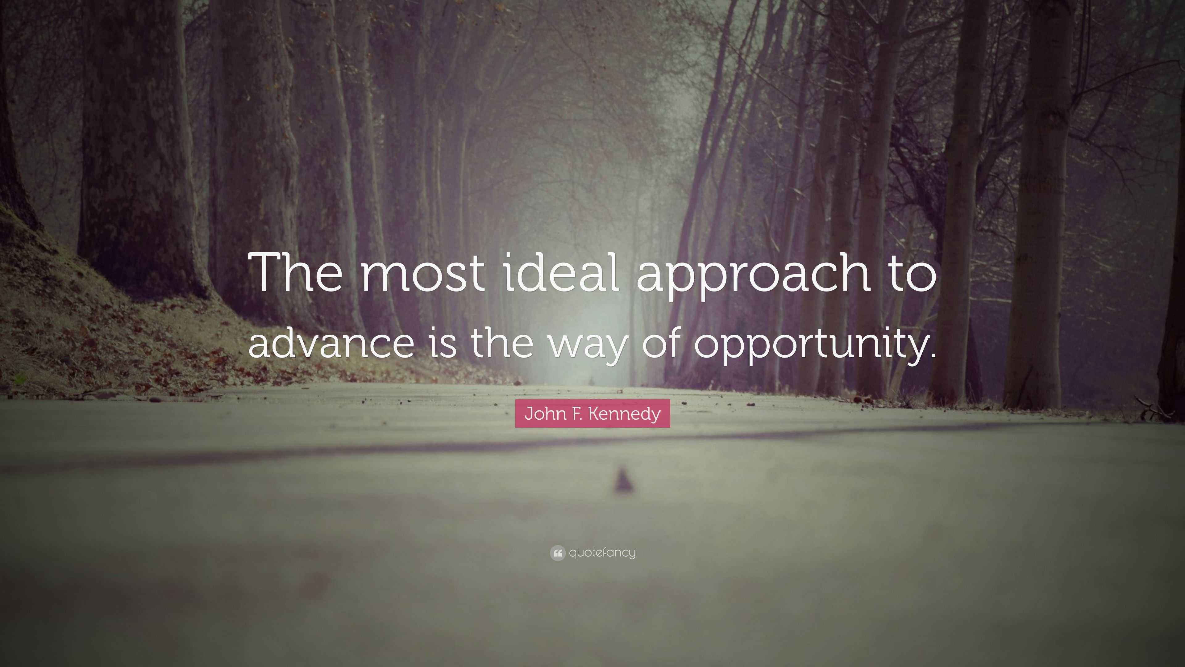 John F. Kennedy Quote: “The most ideal approach to advance is the way ...
