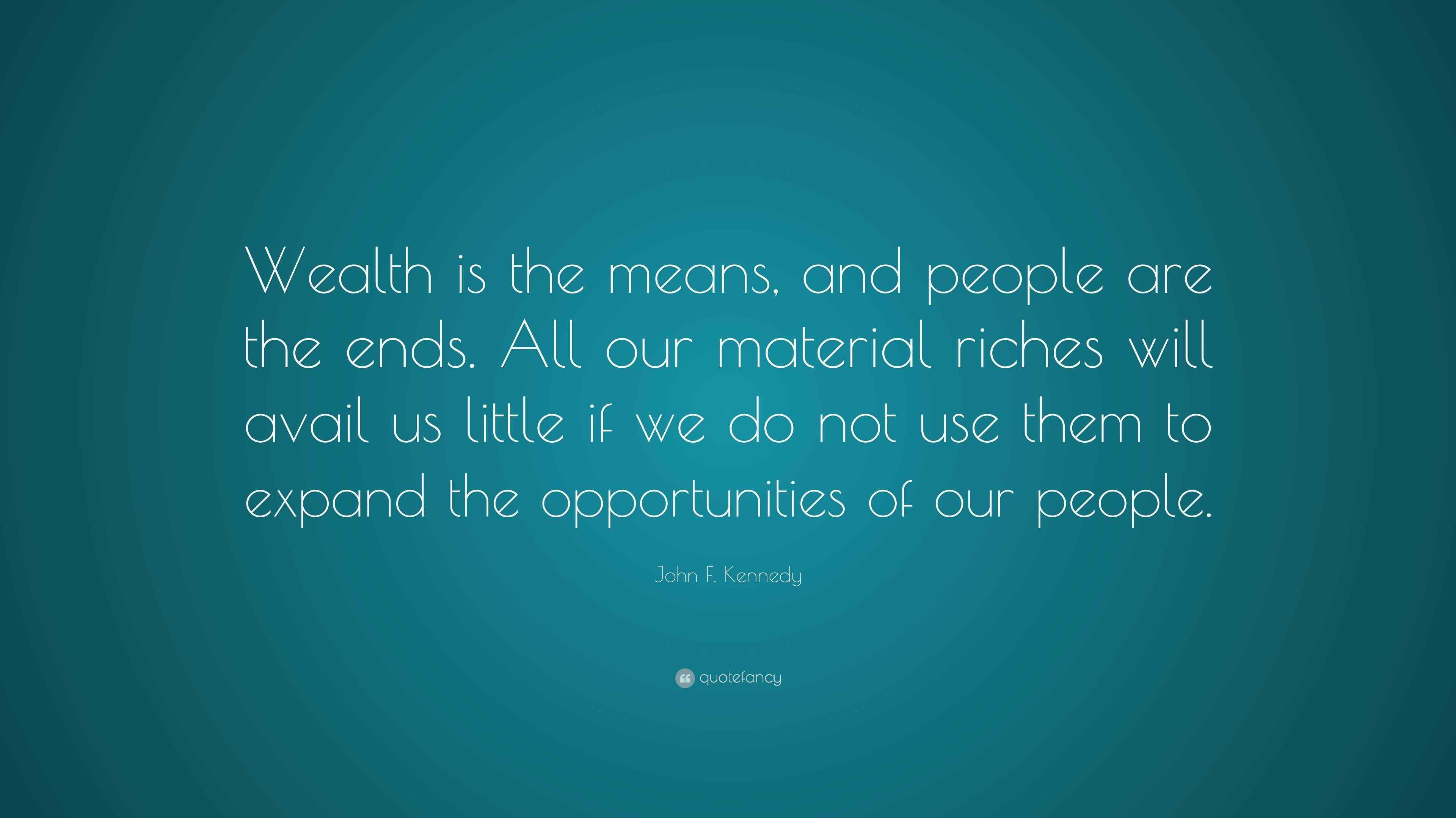 John F. Kennedy Quote: “Wealth is the means, and people are the ends ...