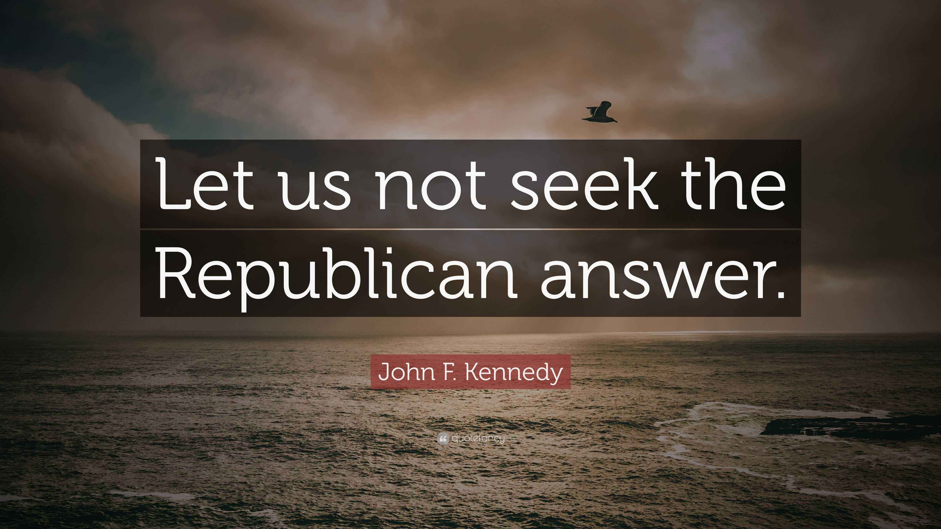 John F. Kennedy Quote: “Let us not seek the Republican answer.”