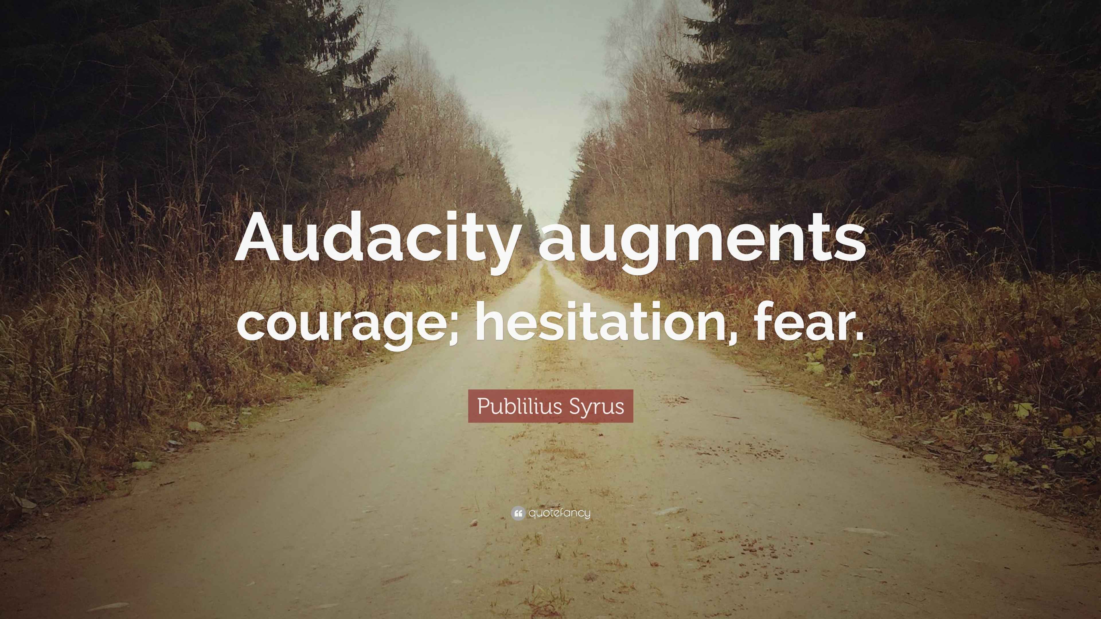 Publilius Syrus Quote: “Audacity augments courage; hesitation, fear.”