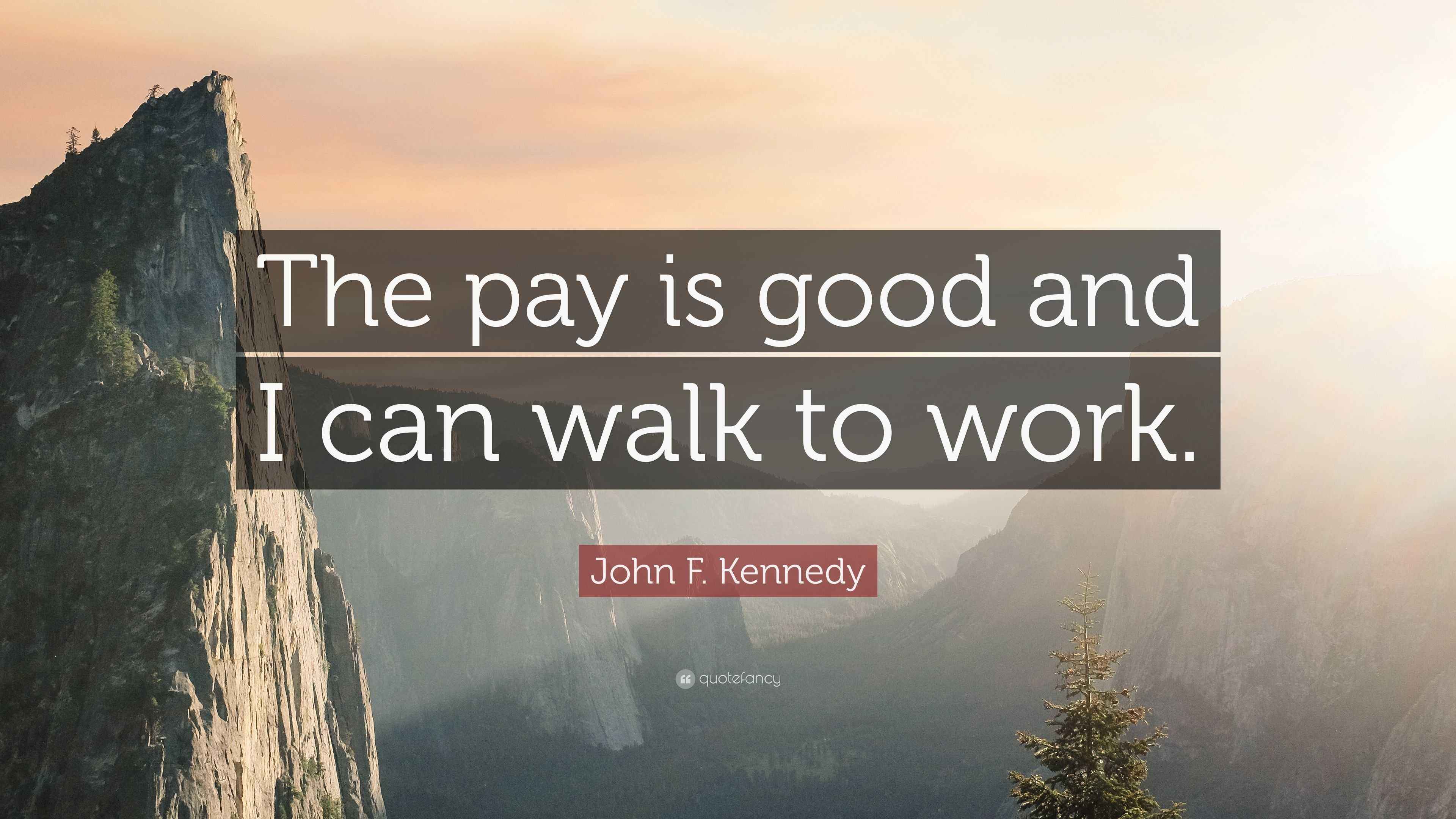 John F. Kennedy Quote: “The pay is good and I can walk to work.”