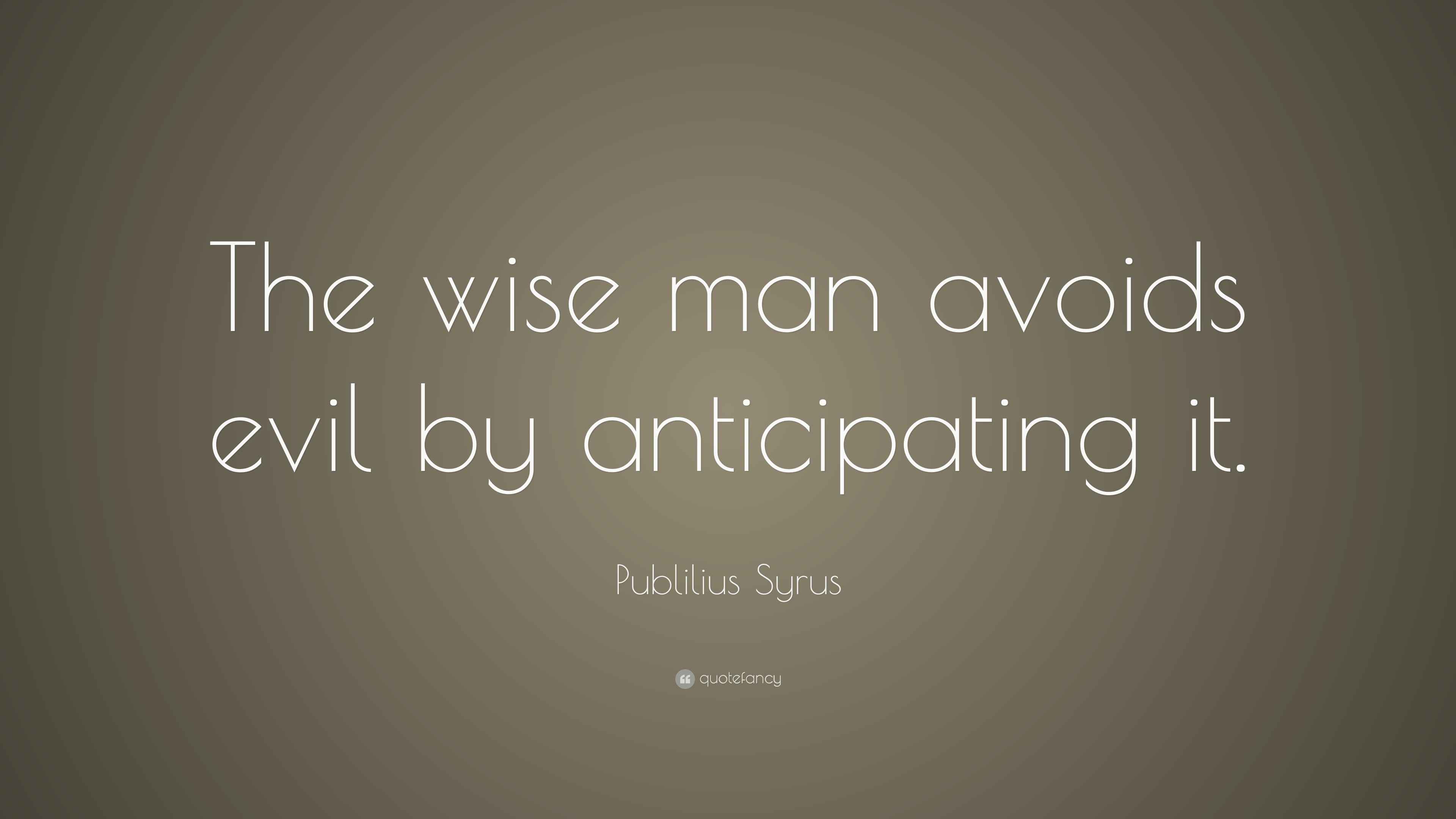 Publilius Syrus Quote: “The wise man avoids evil by anticipating it.”