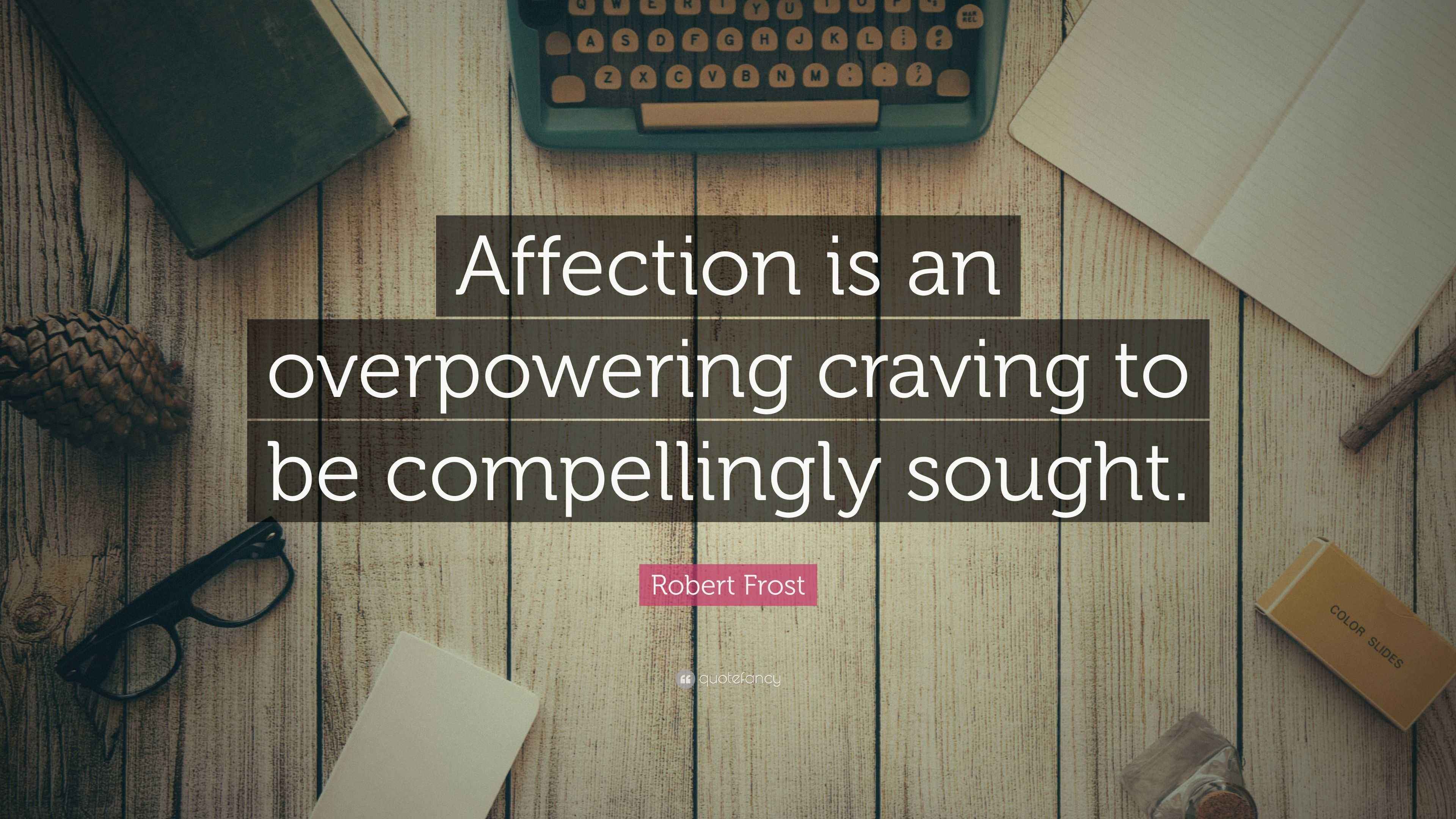 Robert Frost Quote: “Affection is an overpowering craving to be ...