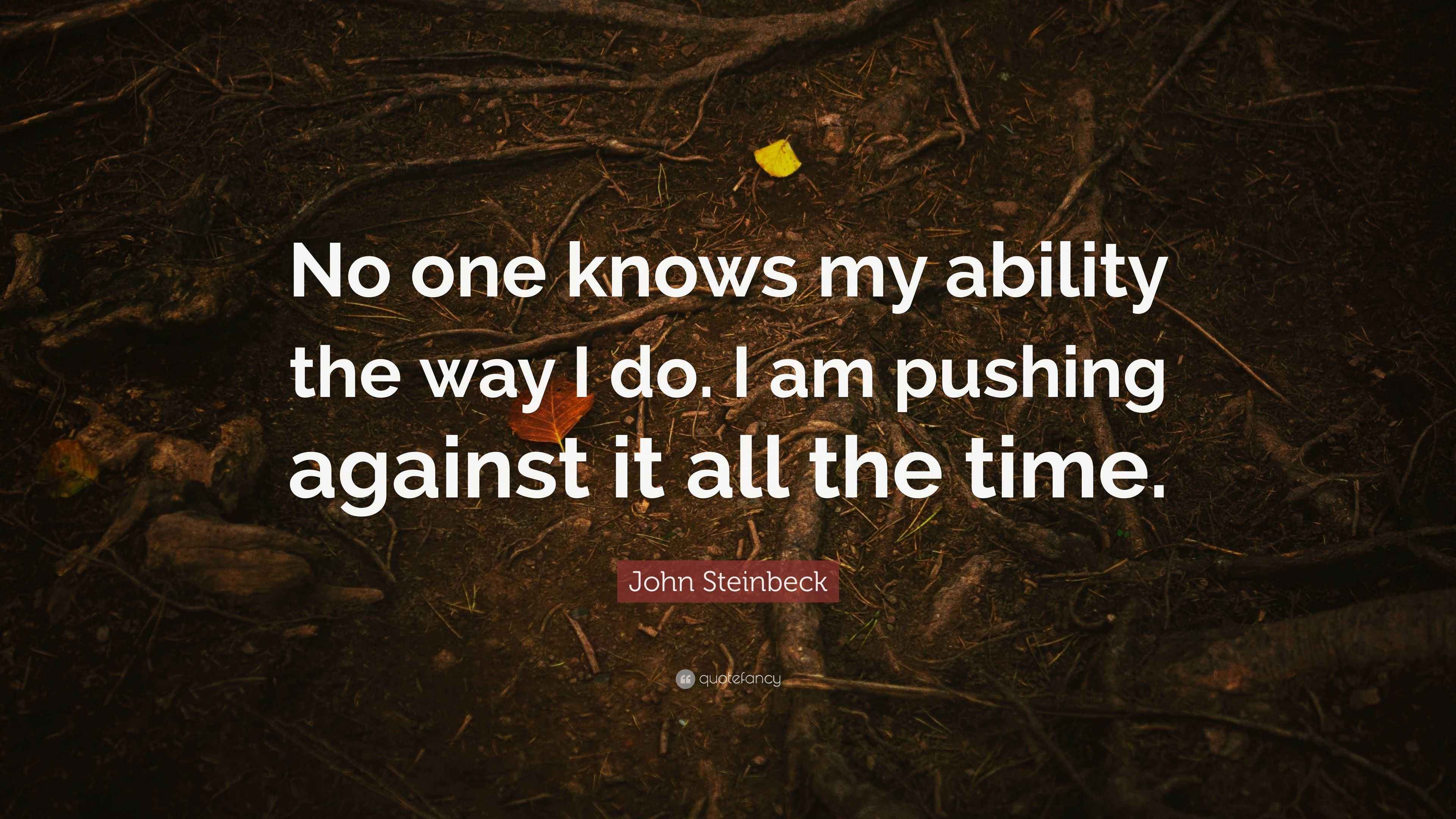 John Steinbeck Quote: “No one knows my ability the way I do. I am ...