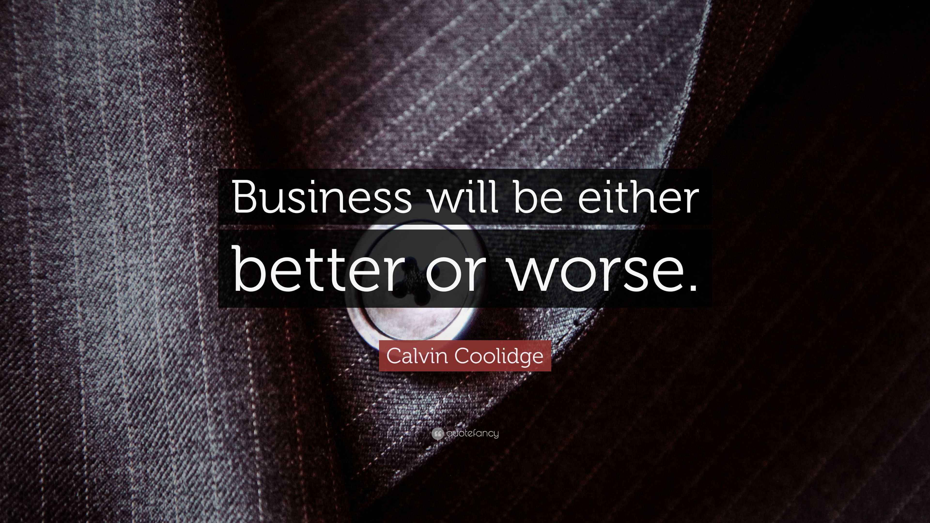 Calvin Coolidge Quote: “Business will be either better or worse.”