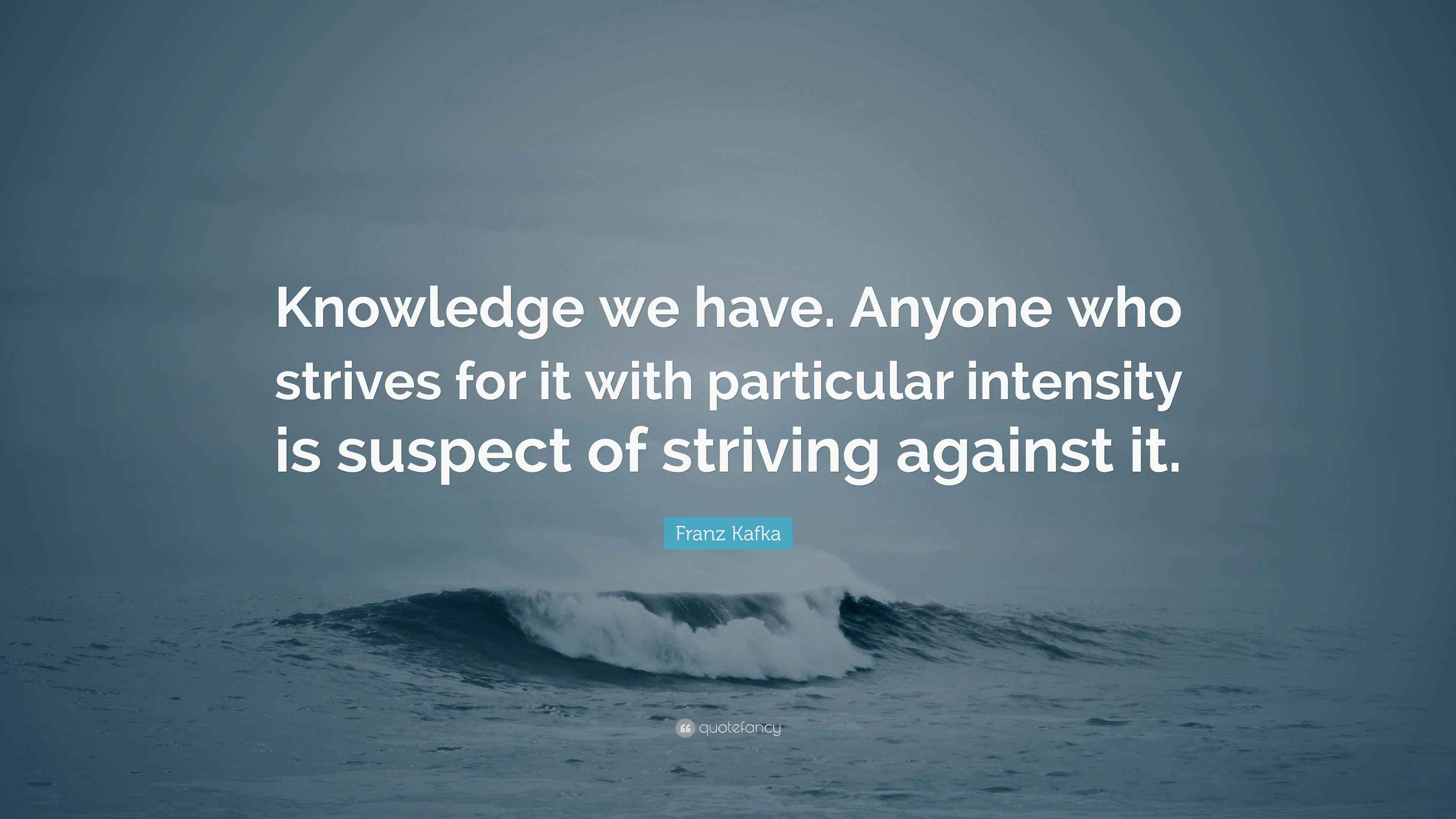 Franz Kafka Quote: “Knowledge we have. Anyone who strives for it with ...