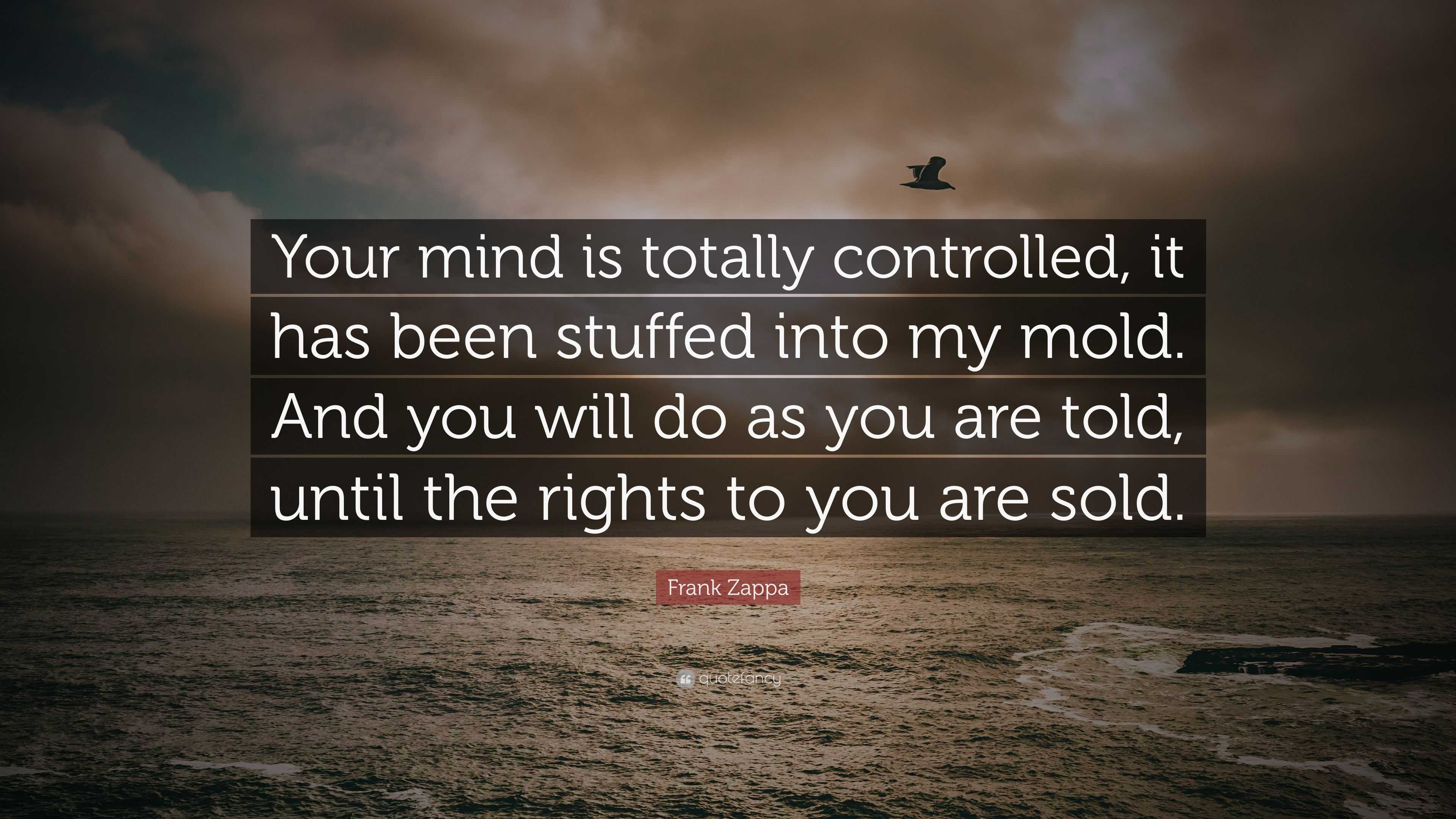 Frank Zappa Quote: “Your mind is totally controlled, it has been ...