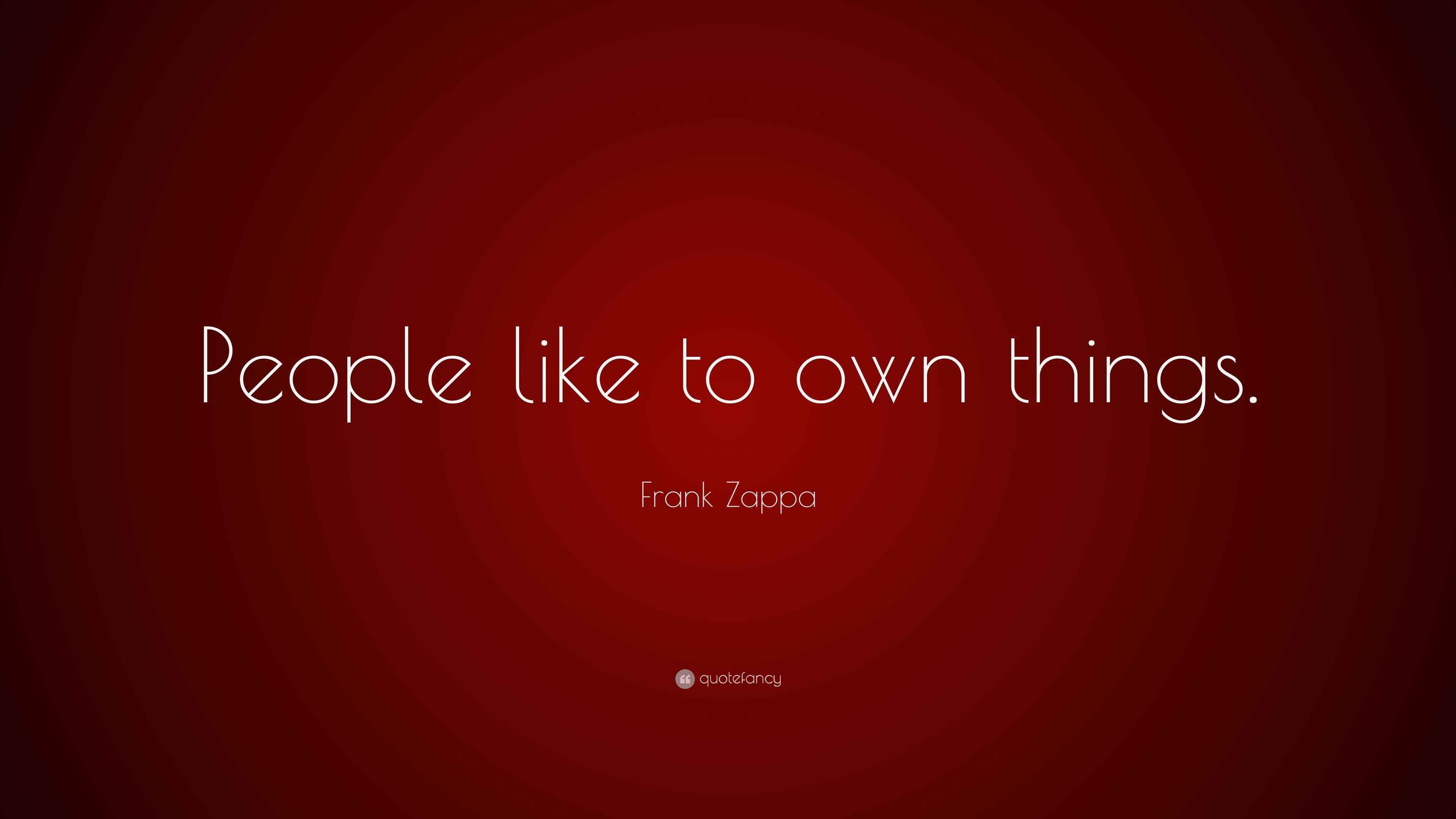 Frank Zappa Quote: “People like to own things.”