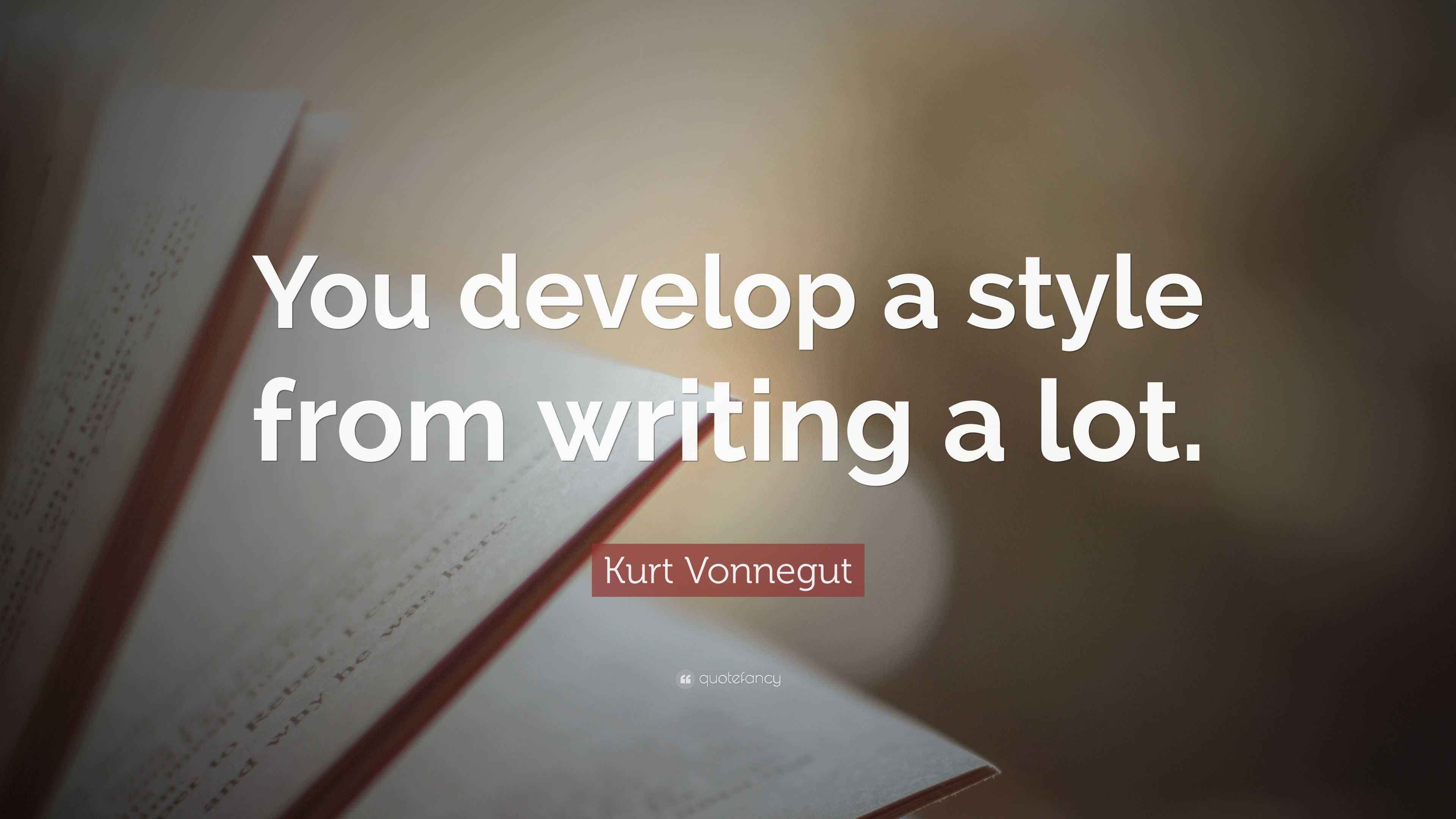 Kurt Vonnegut Quote: “You develop a style from writing a lot.”