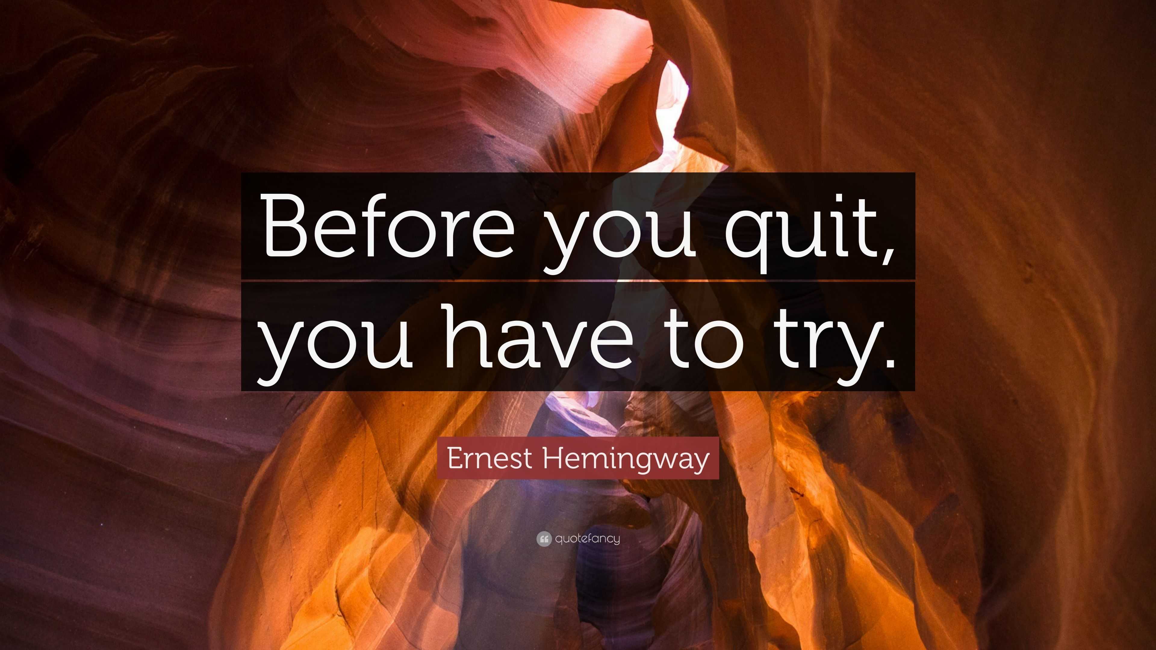 Ernest Hemingway Quote: “Before you quit, you have to try.”