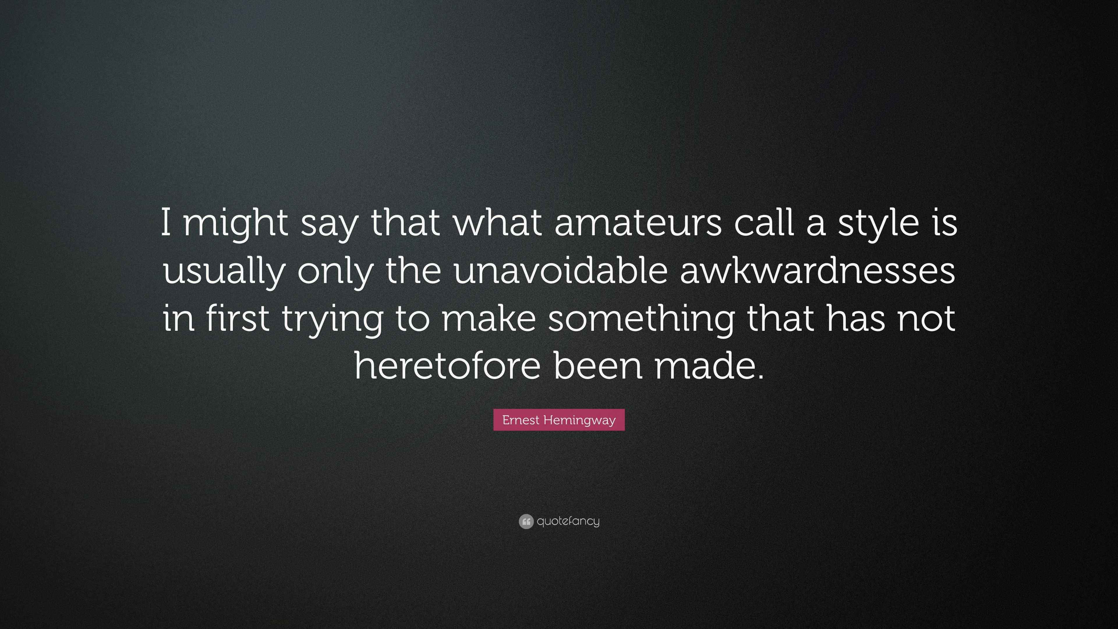 Ernest Hemingway Quote: “I might say that what amateurs call a style is ...