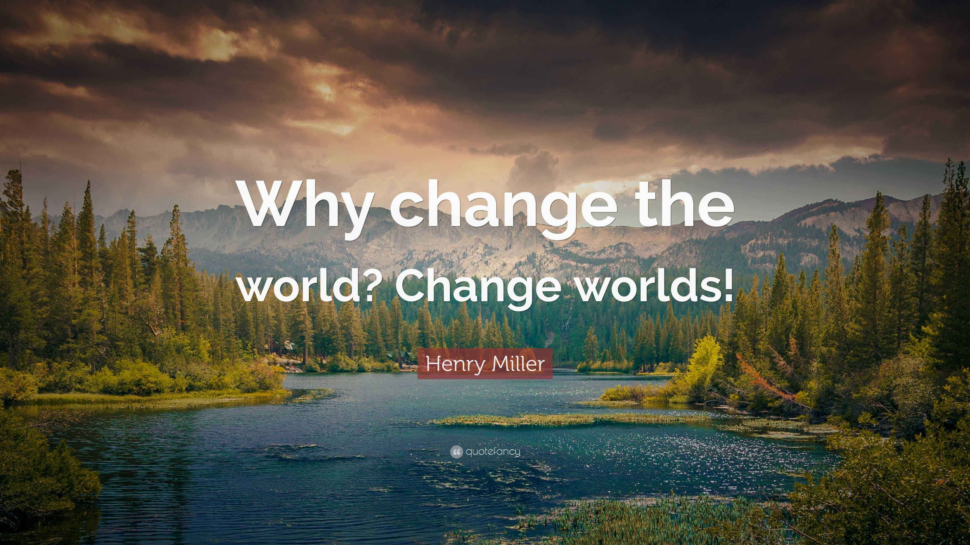 Henry Miller Quote: “Why change the world? Change worlds!”