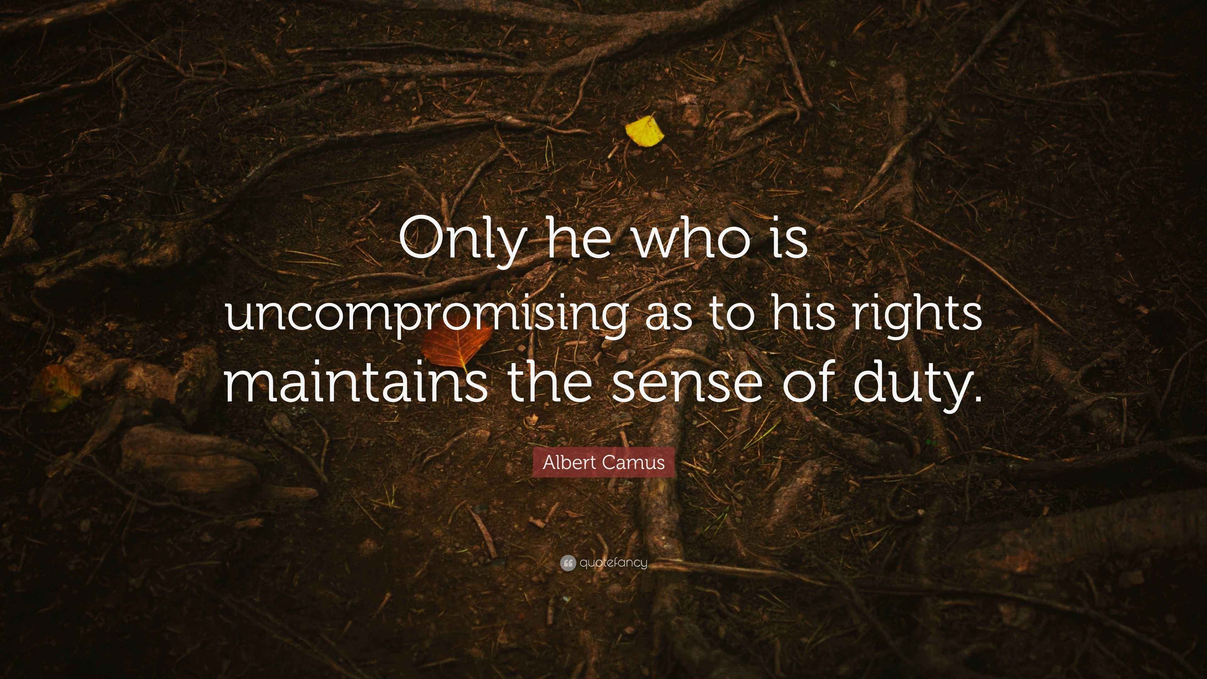 Albert Camus Quote: “Only he who is uncompromising as to his rights ...