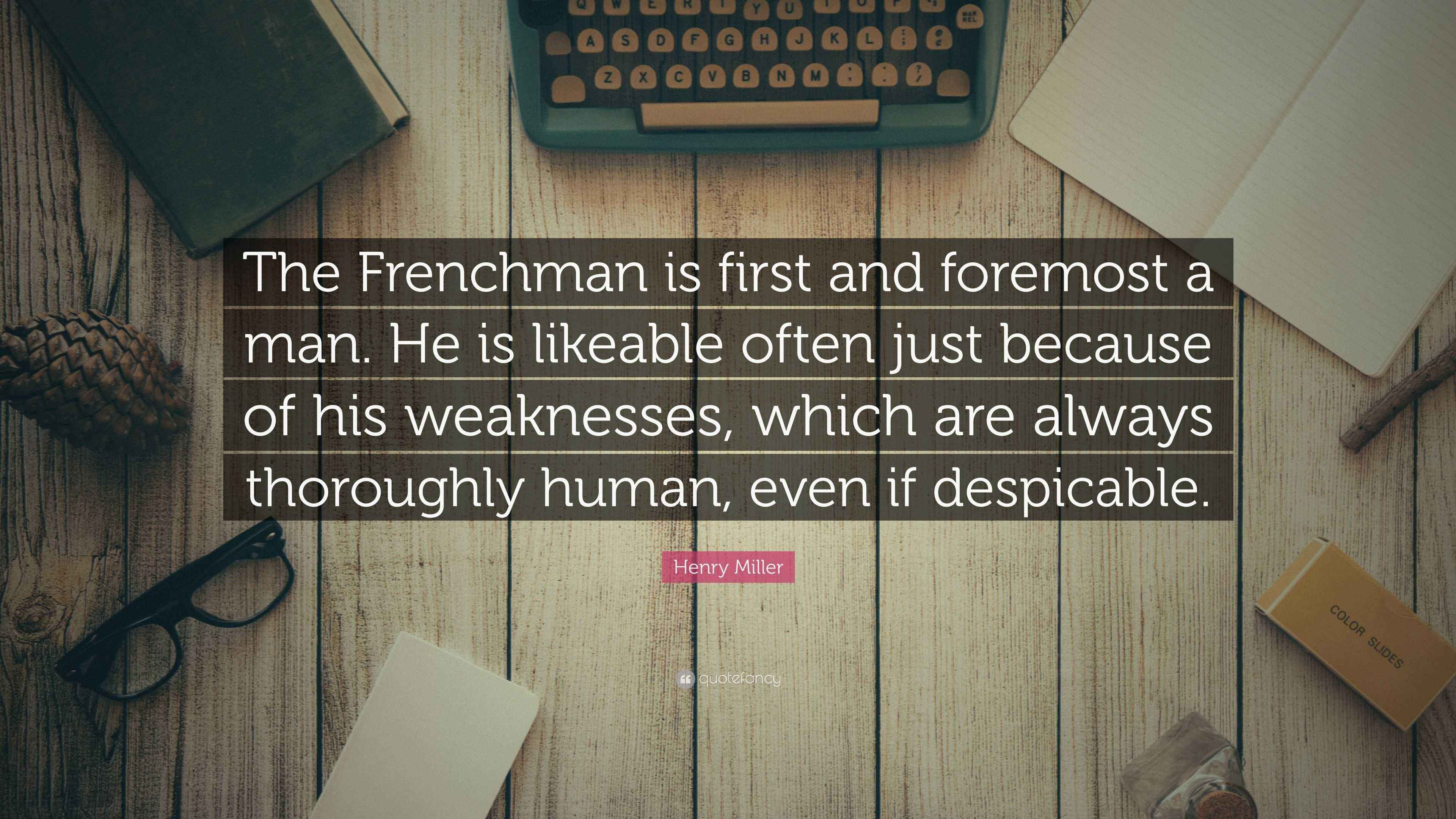 Henry Miller Quote: “The Frenchman is first and foremost a man. He is ...
