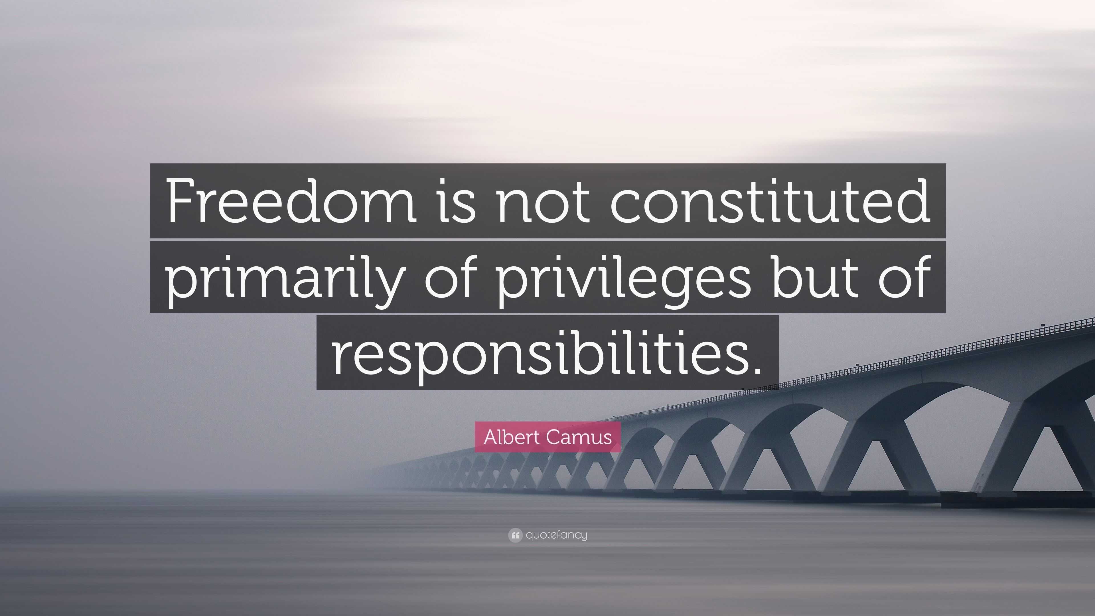 Albert Camus Quote: “Freedom is not constituted primarily of privileges ...
