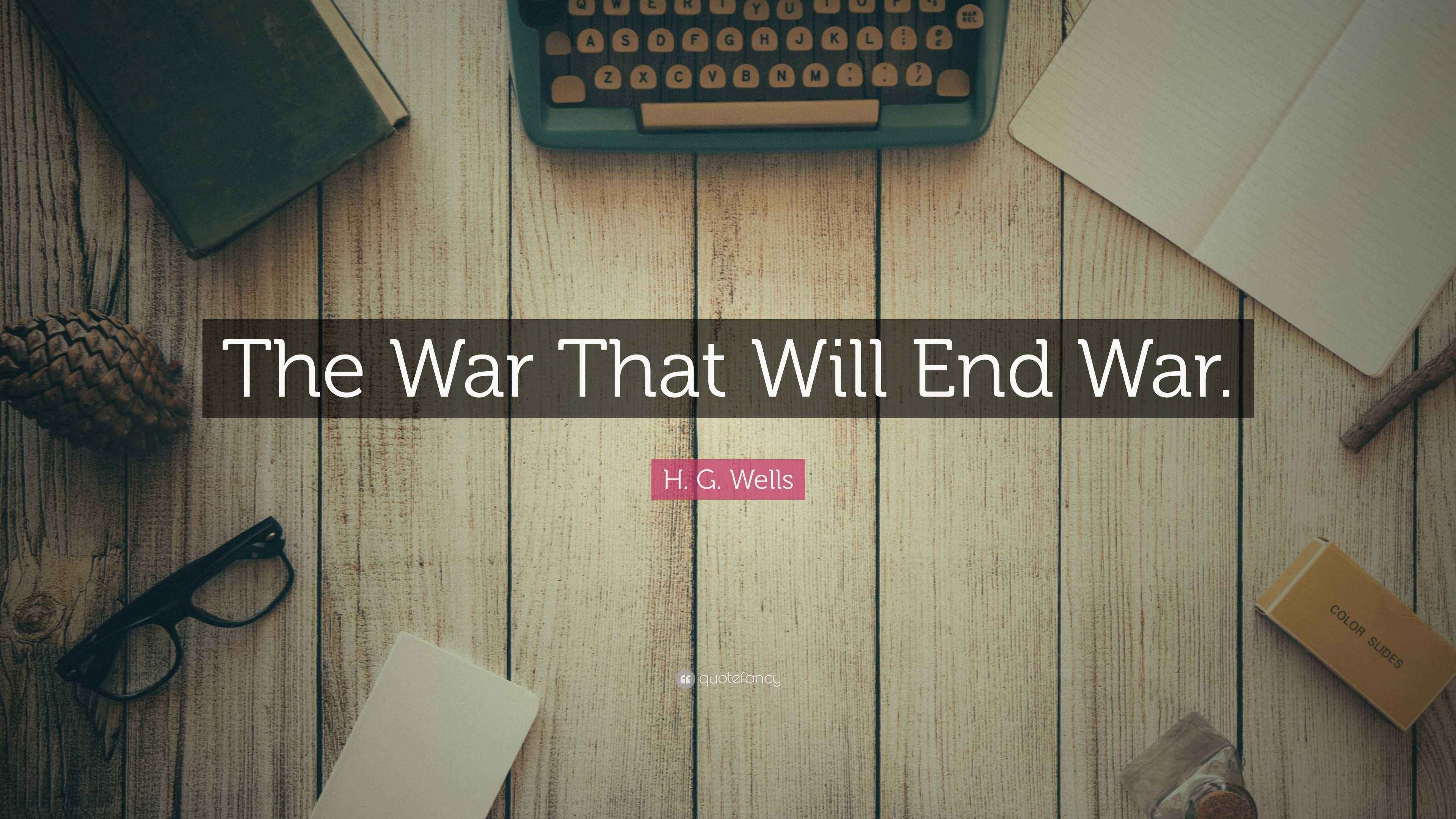 H. G. Wells Quote: “The War That Will End War.”