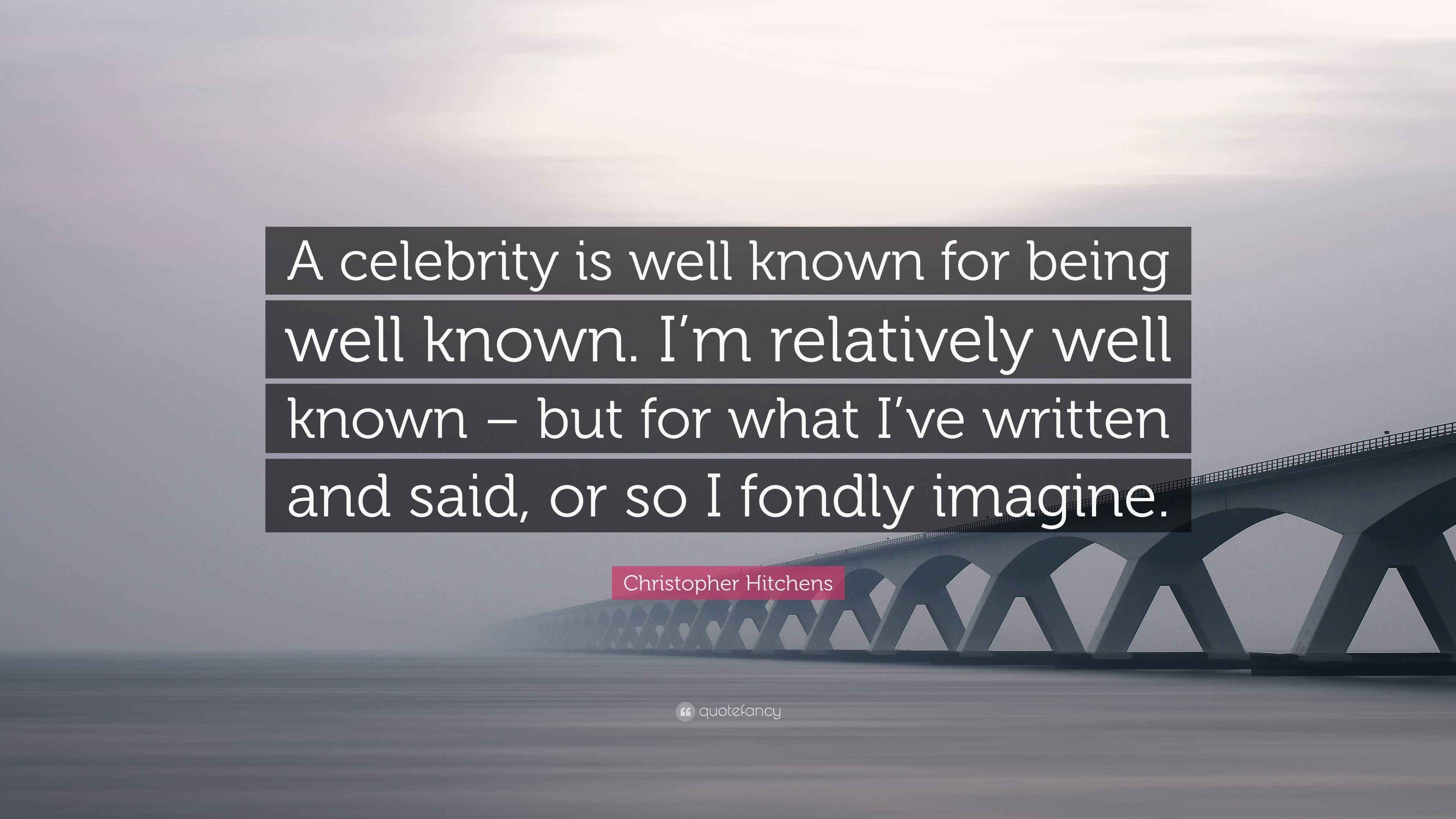 Christopher Hitchens Quote: “A celebrity is well known for being well ...