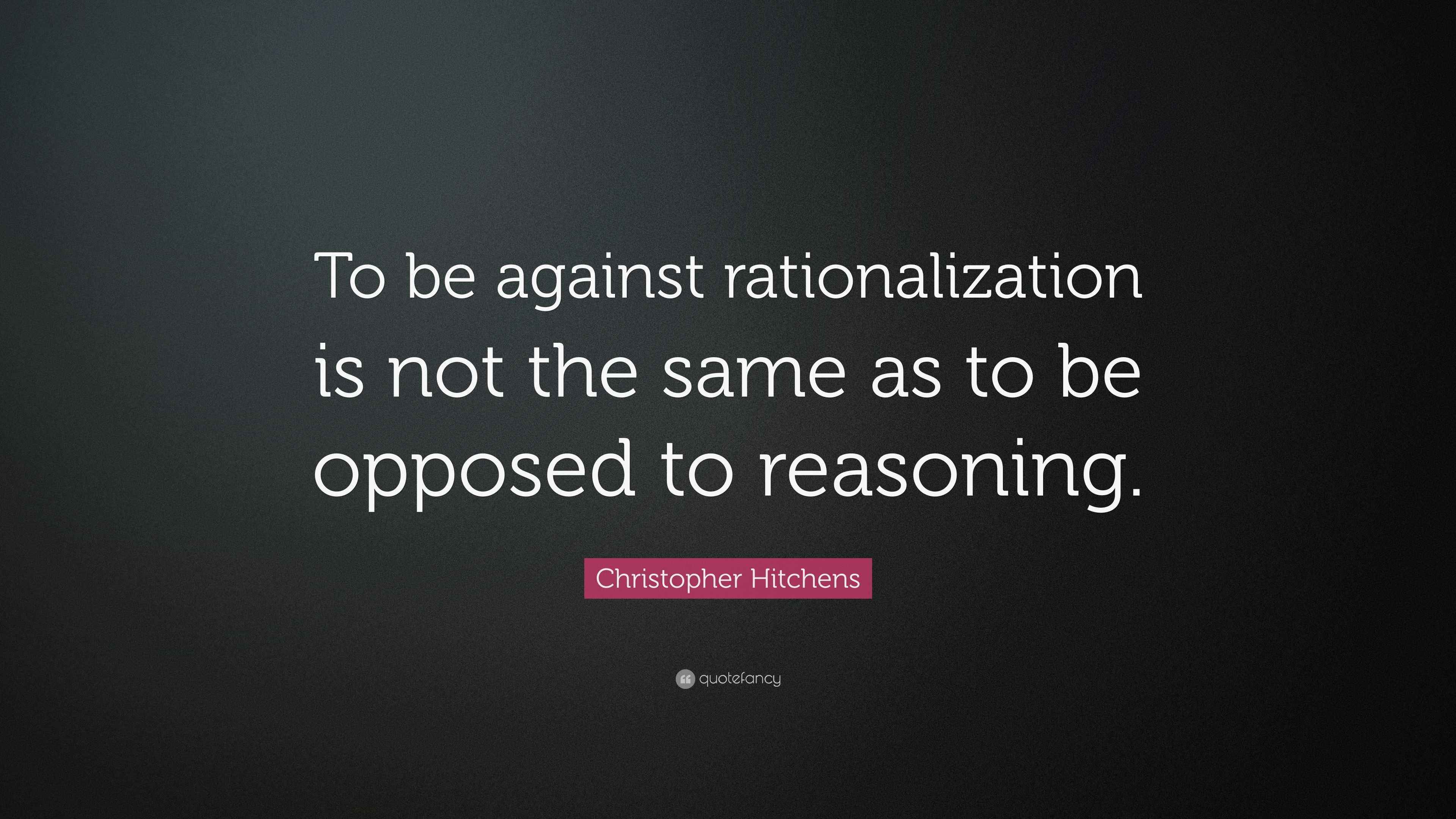 Christopher Hitchens Quote: “To be against rationalization is not the ...