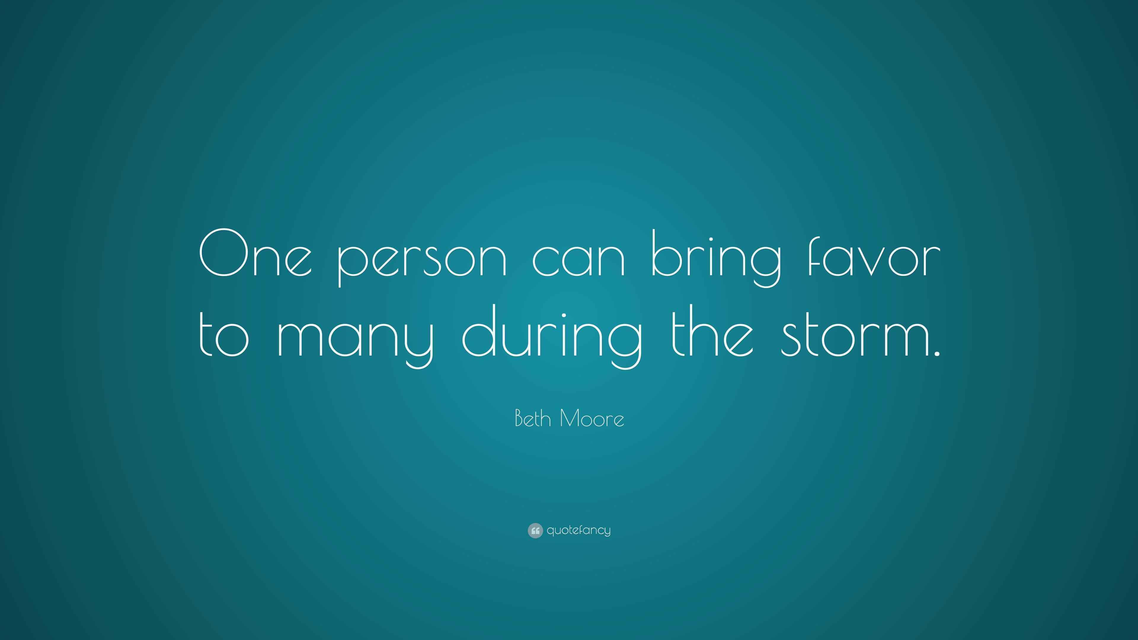 Beth Moore Quote: “One person can bring favor to many during the storm.”