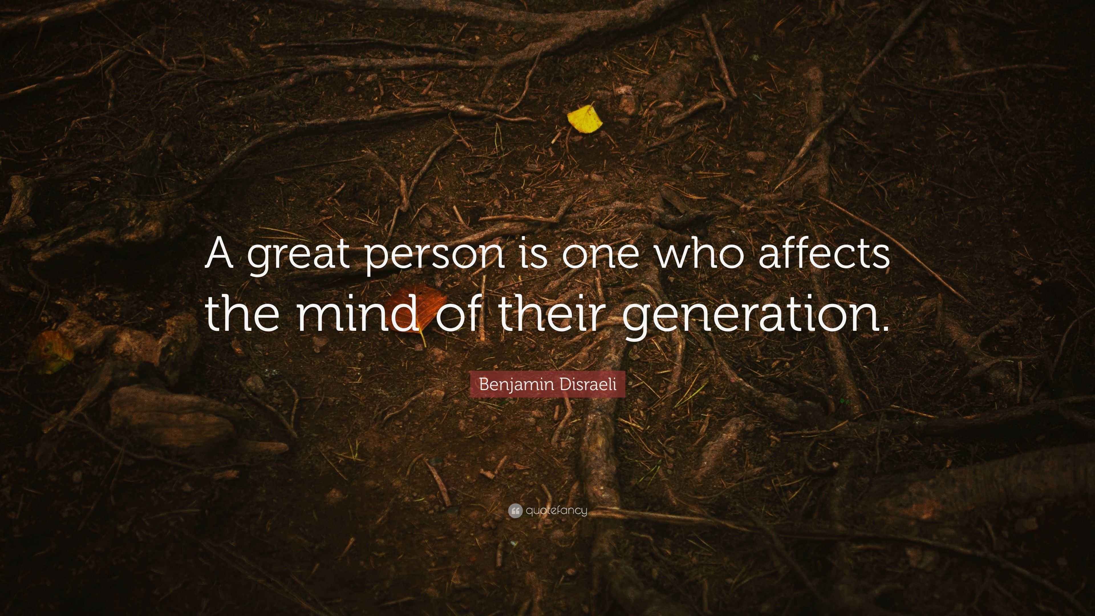 Benjamin Disraeli Quote: “A great person is one who affects the mind of ...