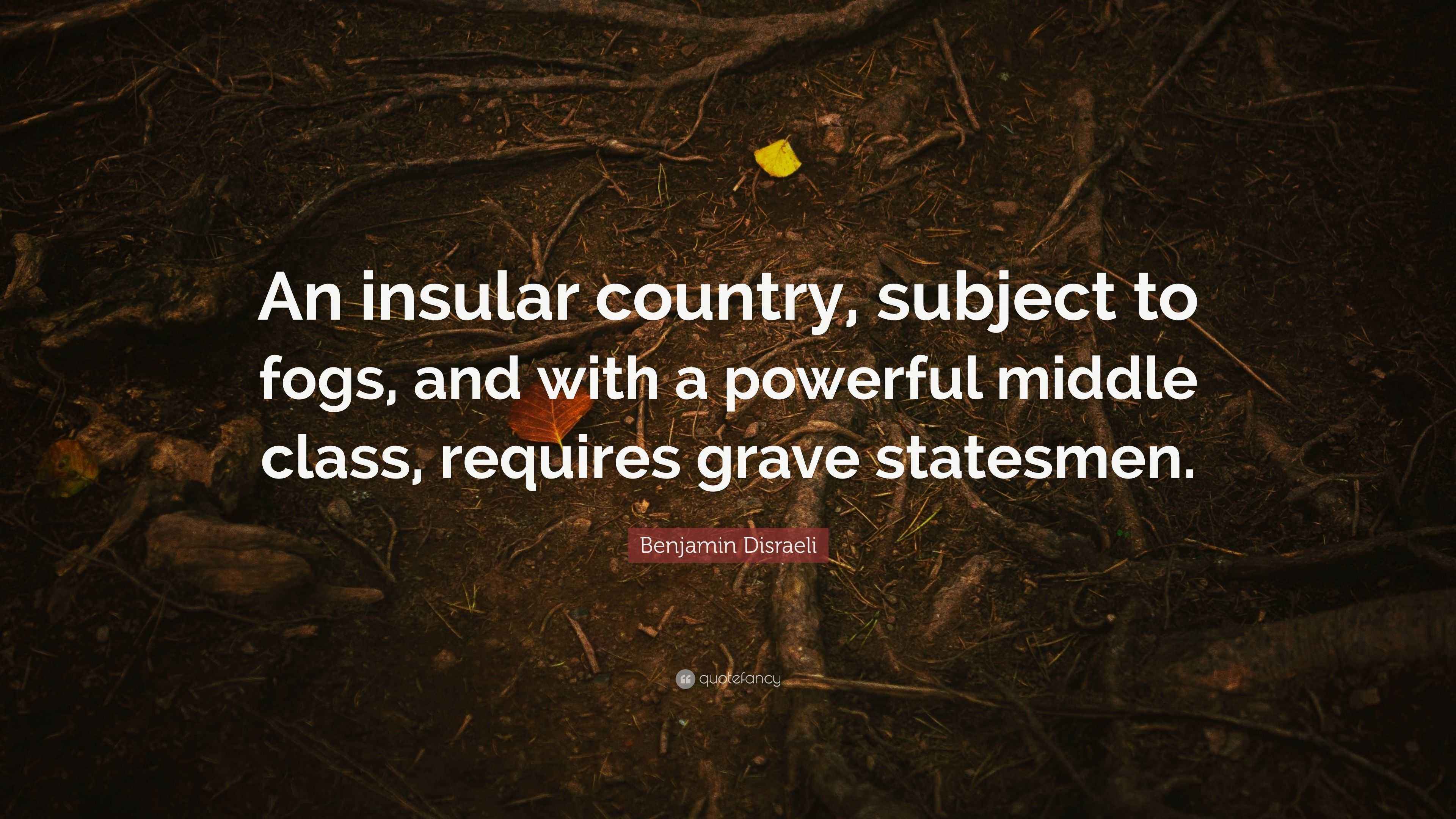 Benjamin Disraeli Quote: “An insular country, subject to fogs, and with ...