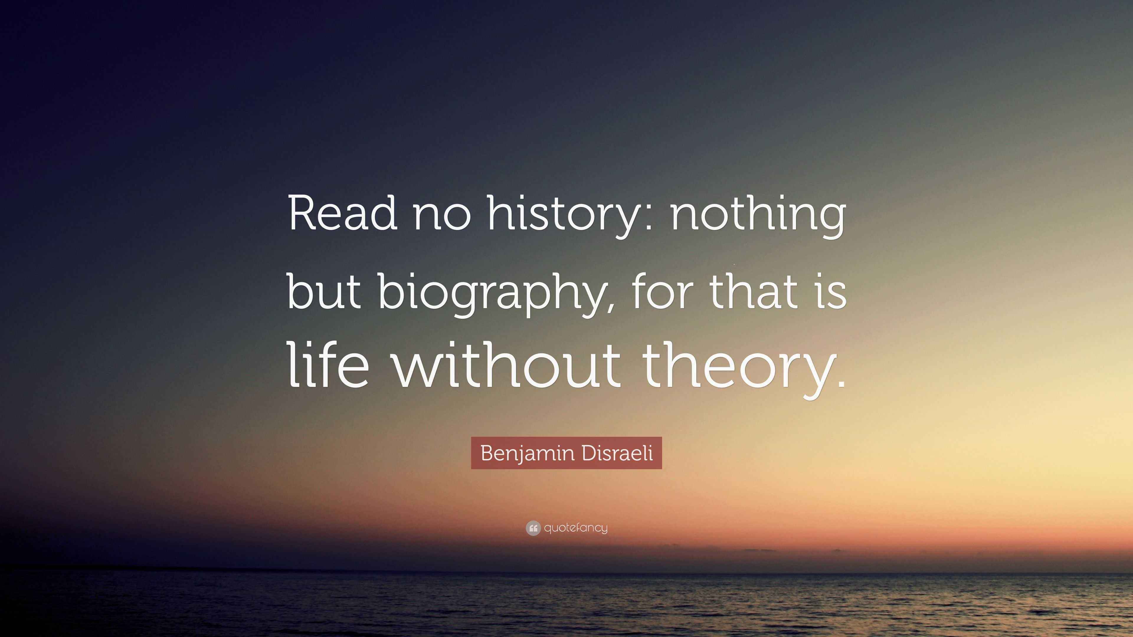 Benjamin Disraeli Quote: “Read no history: nothing but biography, for ...