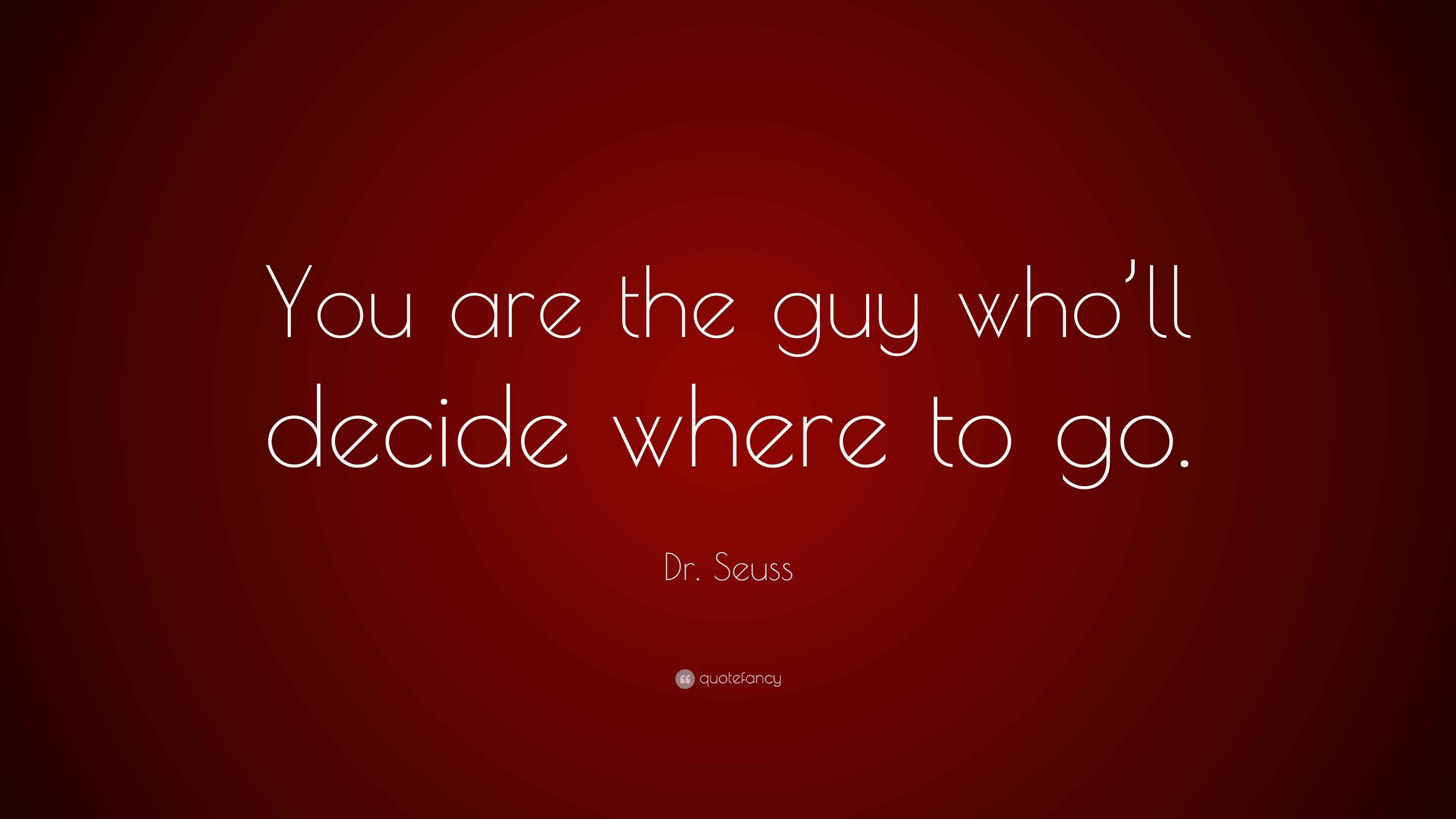 Dr. Seuss Quote: “You are the guy who’ll decide where to go.”