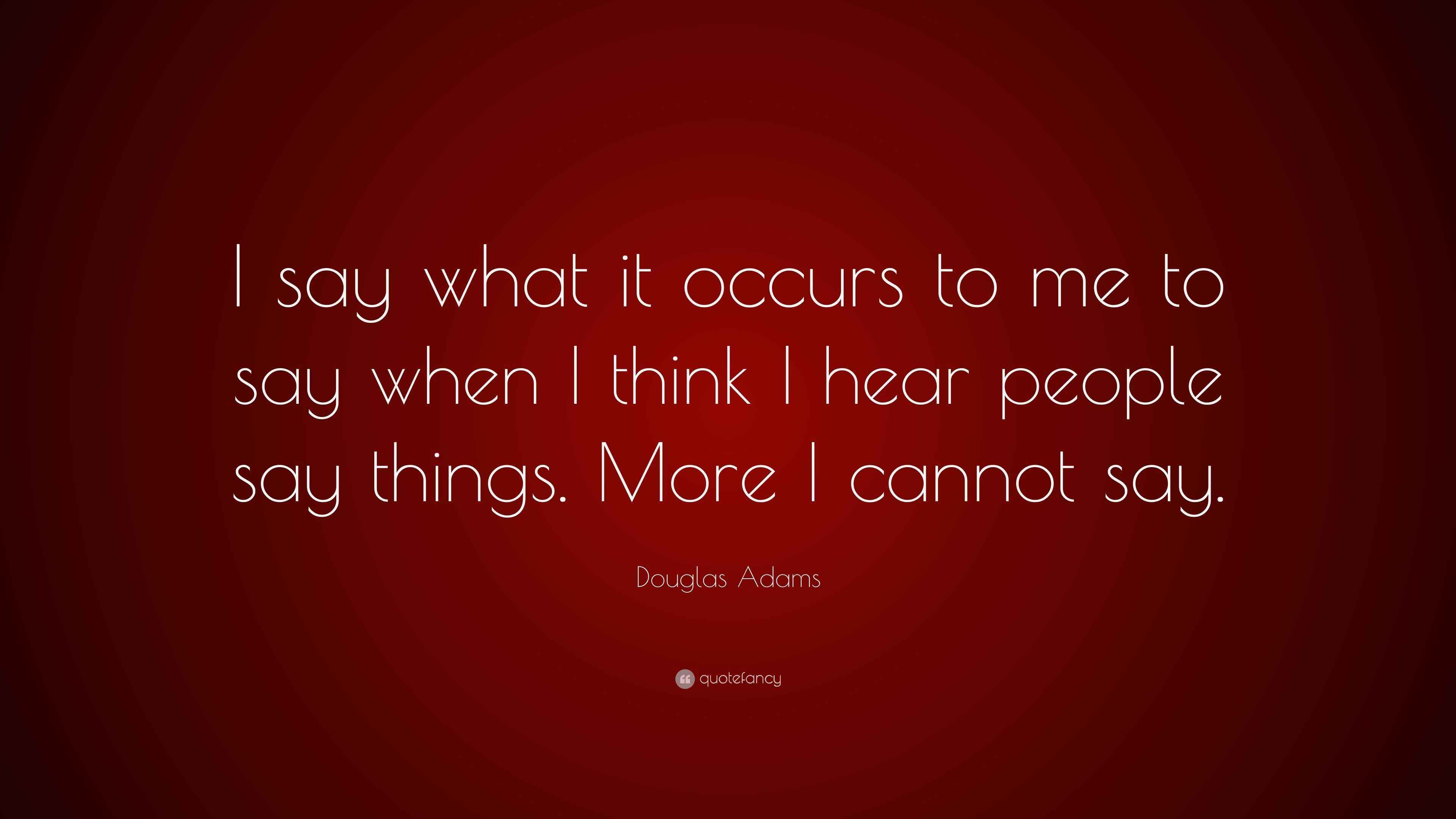 Douglas Adams Quote: “I say what it occurs to me to say when I think I ...
