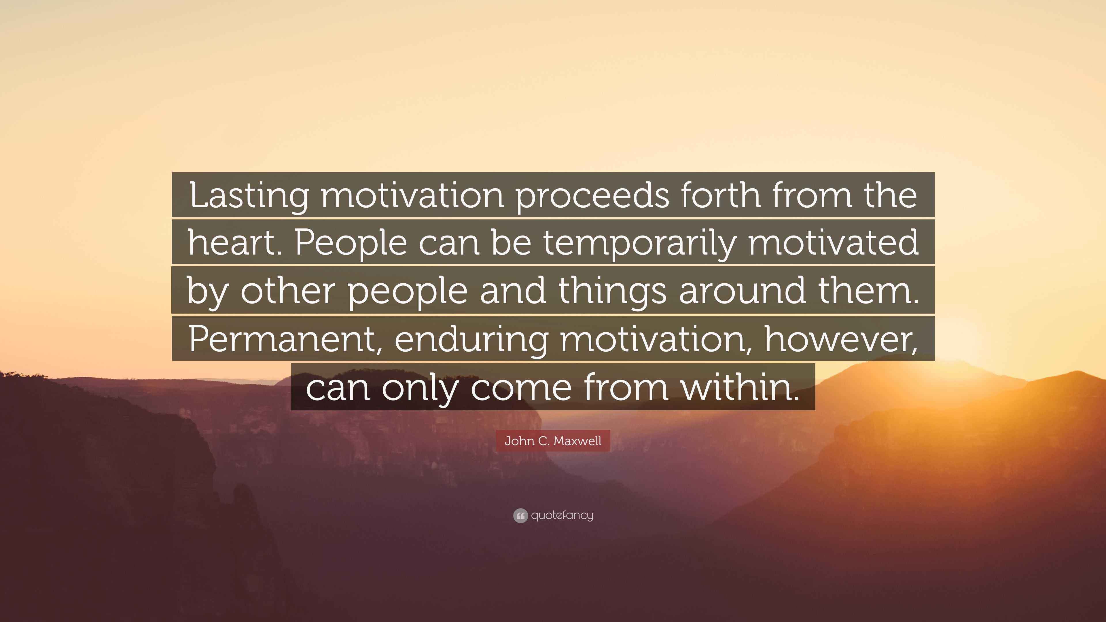 John C. Maxwell Quote: “Lasting motivation proceeds forth from the ...