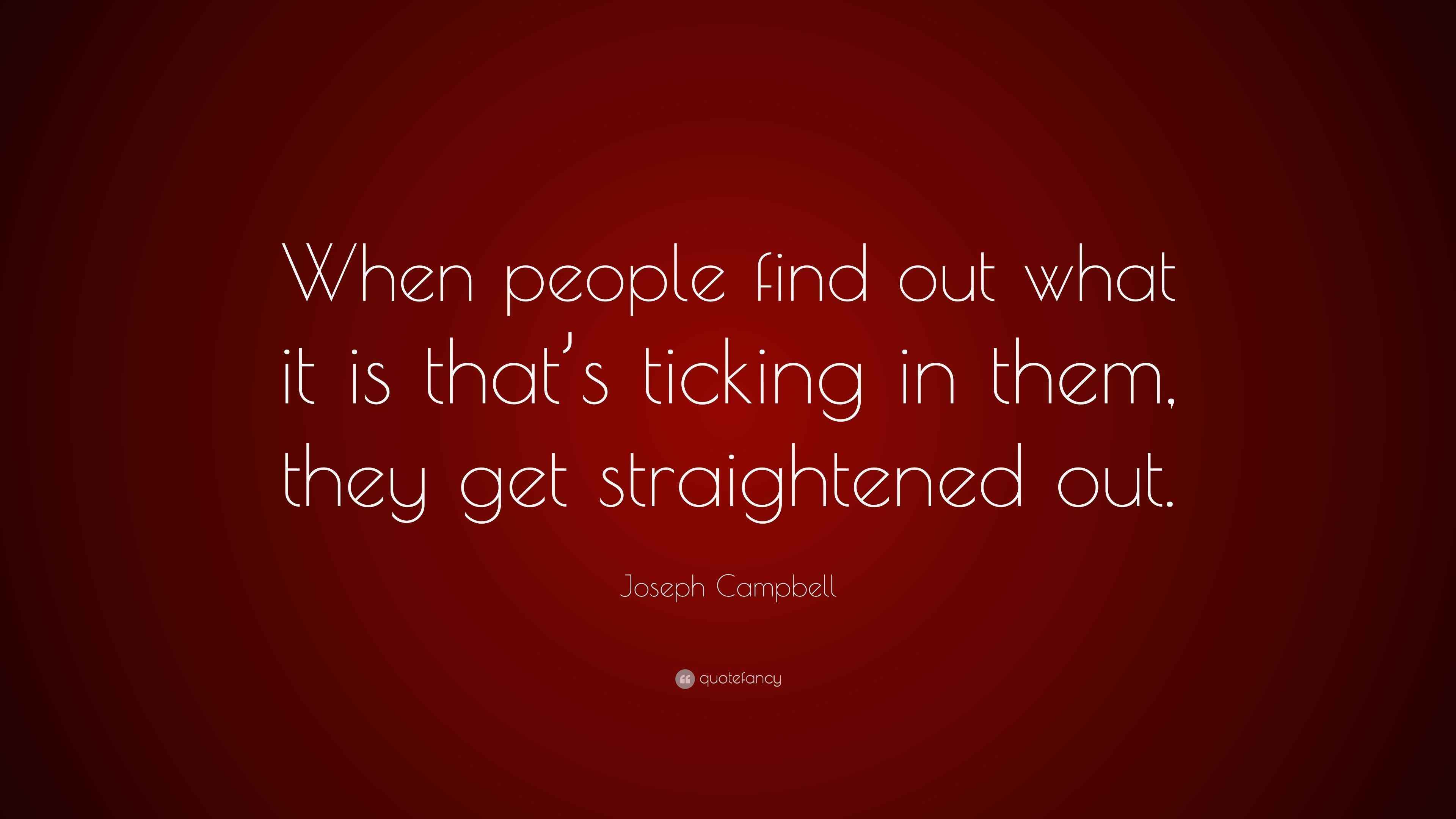 Joseph Campbell Quote: “When people find out what it is that’s ticking ...