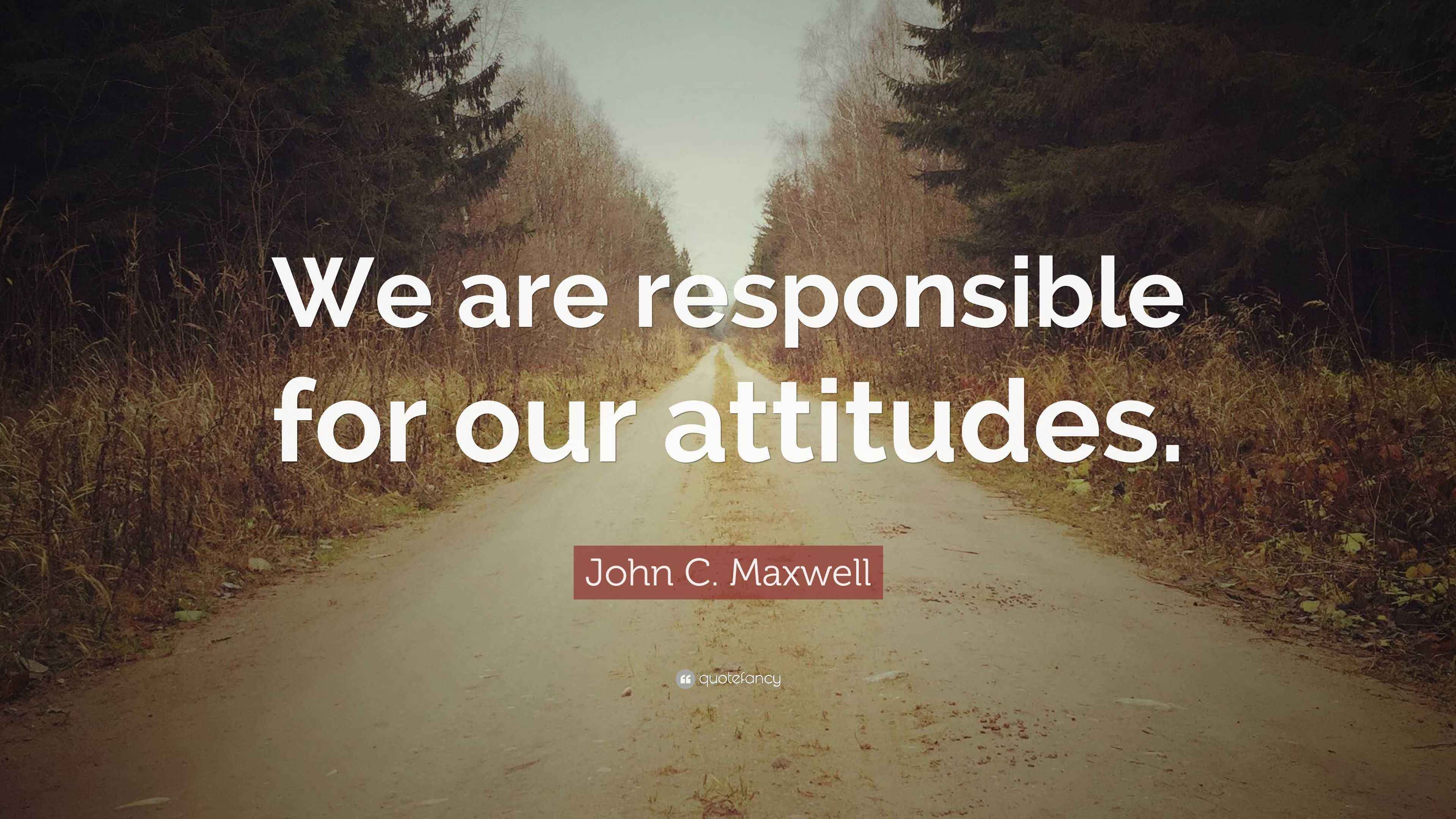 John C. Maxwell Quote: “We are responsible for our attitudes.”