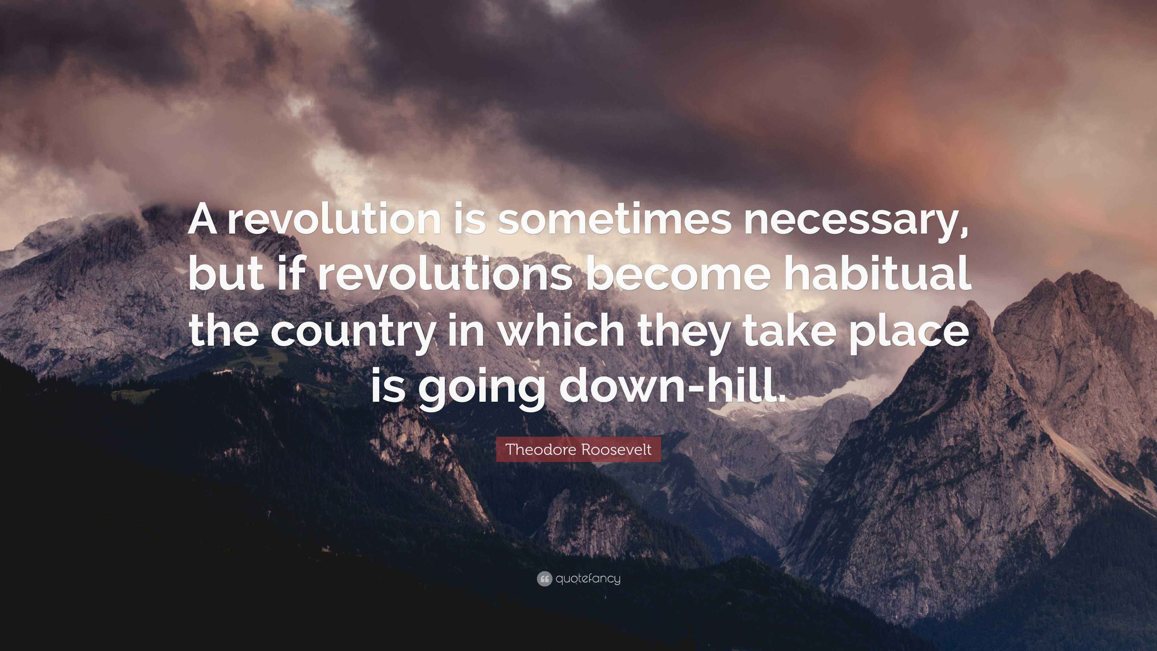 Theodore Roosevelt Quote: “A revolution is sometimes necessary, but if ...