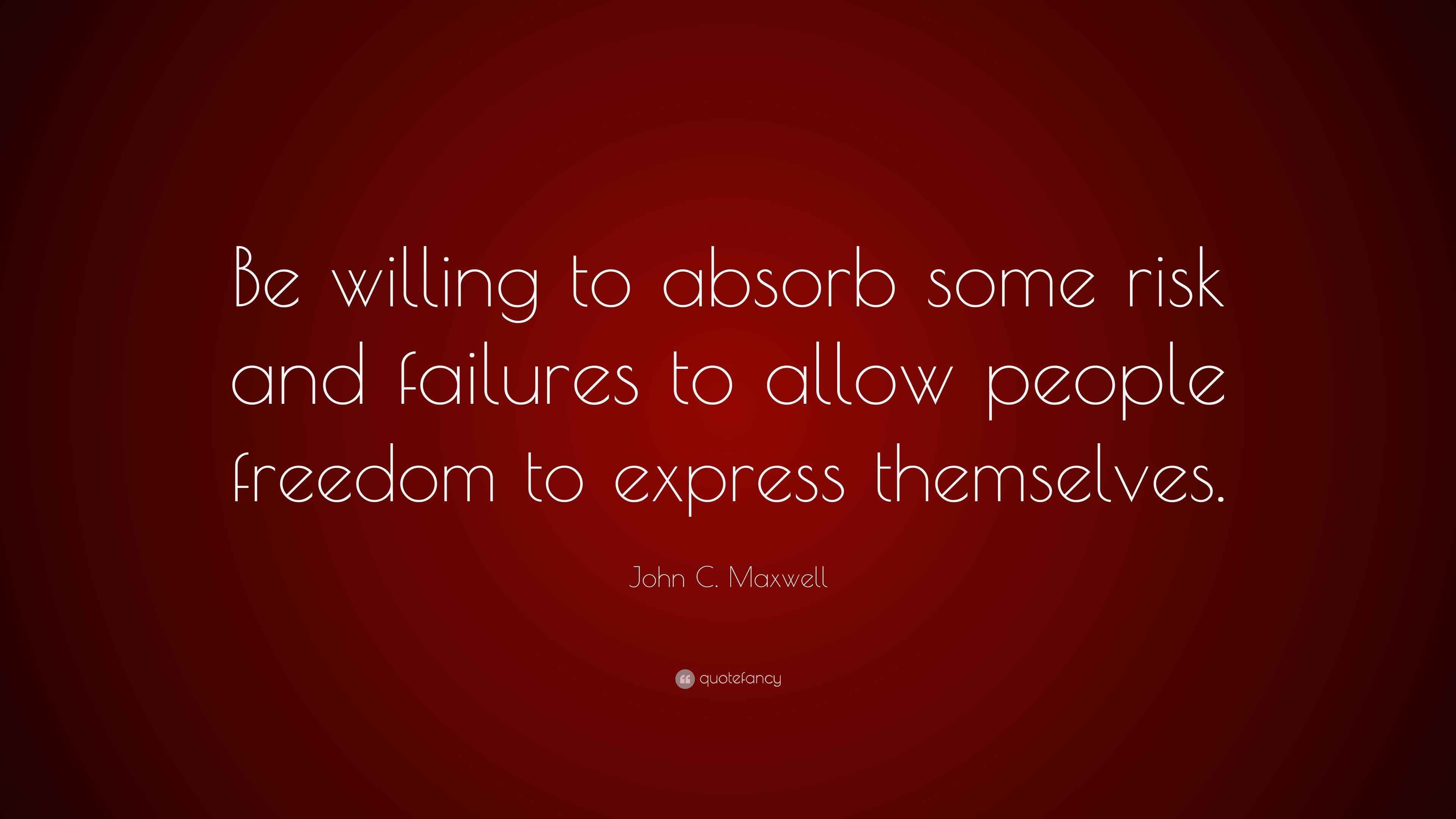 John C. Maxwell Quote: “Be willing to absorb some risk and failures to ...